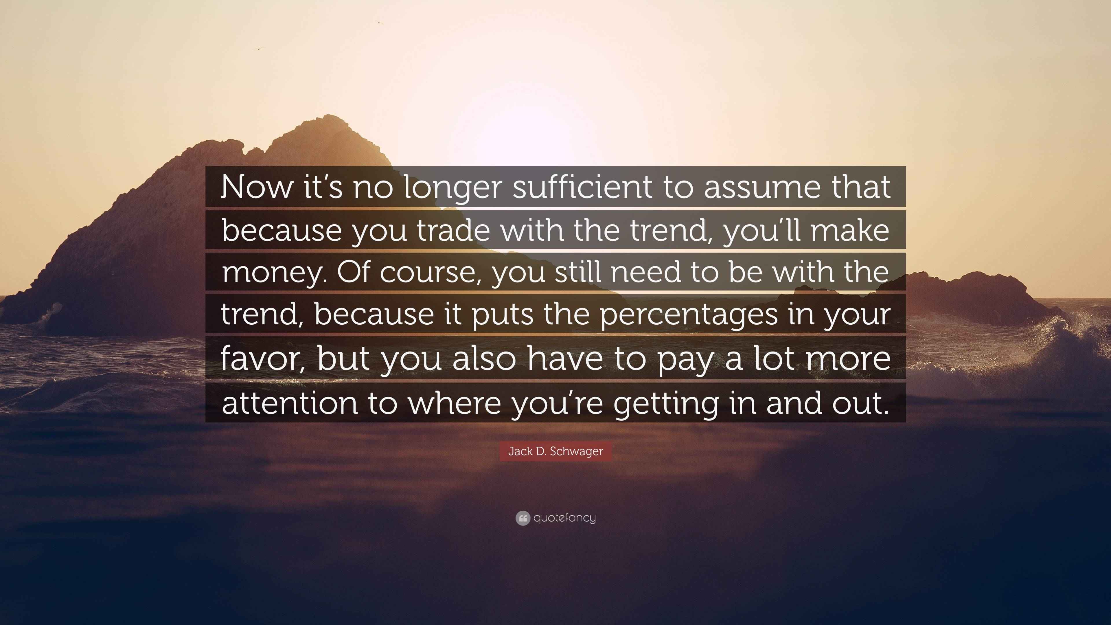 Jack D. Schwager Quote: “Now it’s no longer sufficient to assume that ...