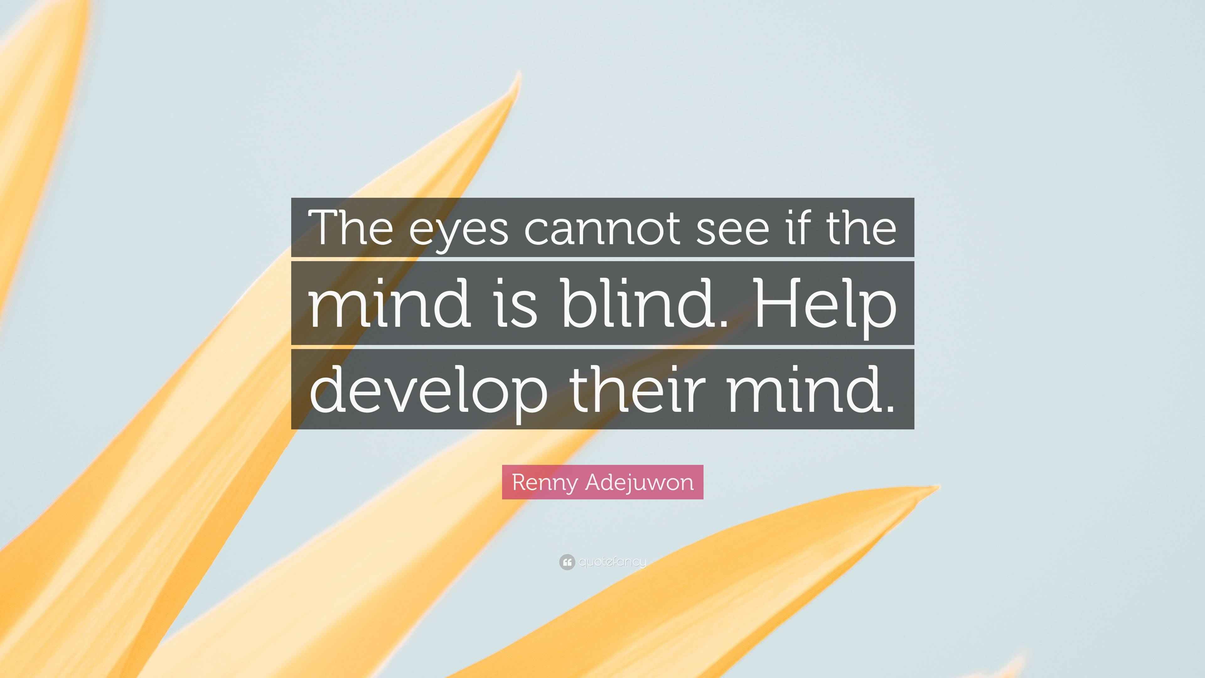 Renny Adejuwon Quote: “The eyes cannot see if the mind is blind. Help ...