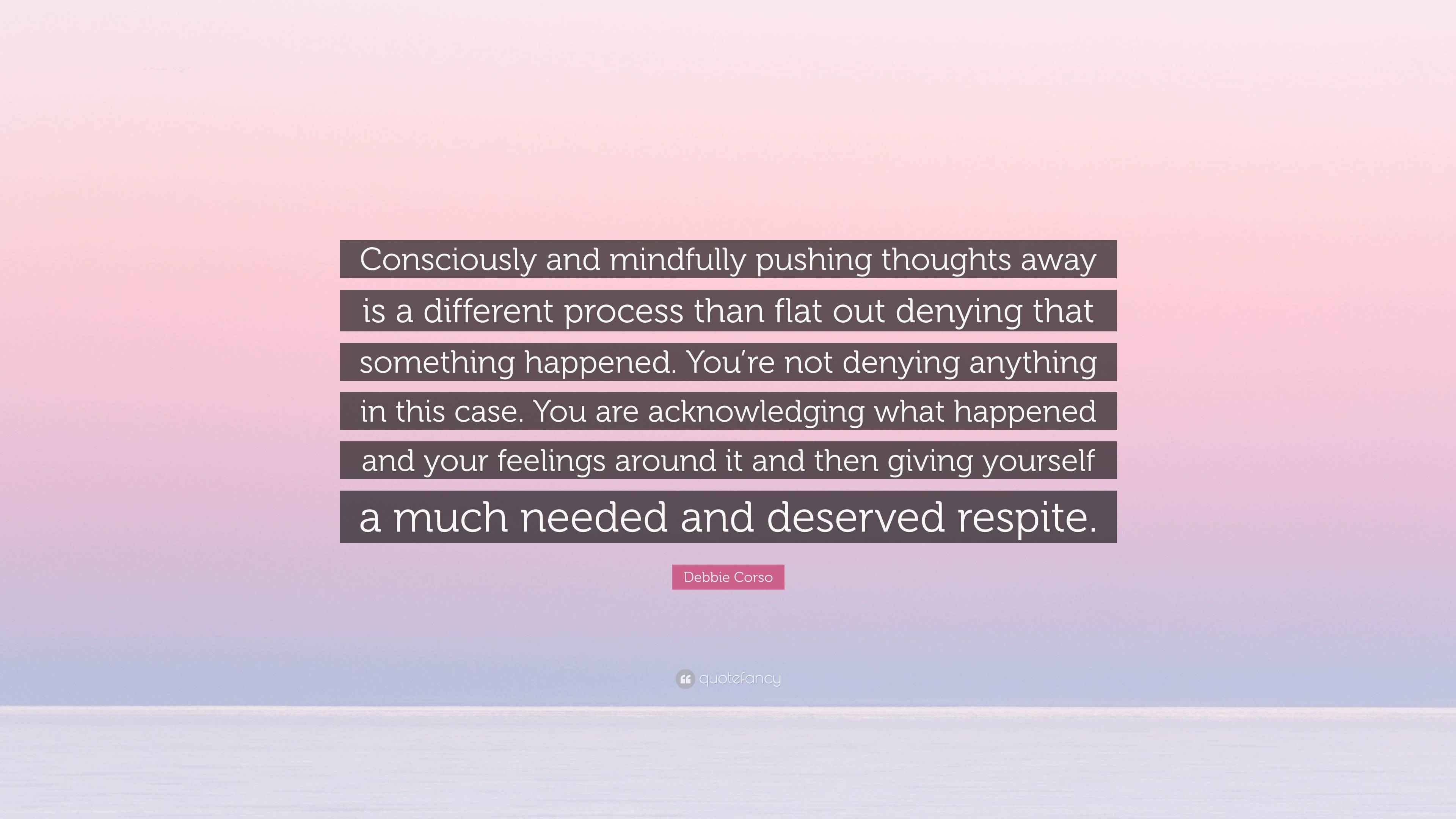 Debbie Corso Quote: “Consciously and mindfully pushing thoughts away is ...