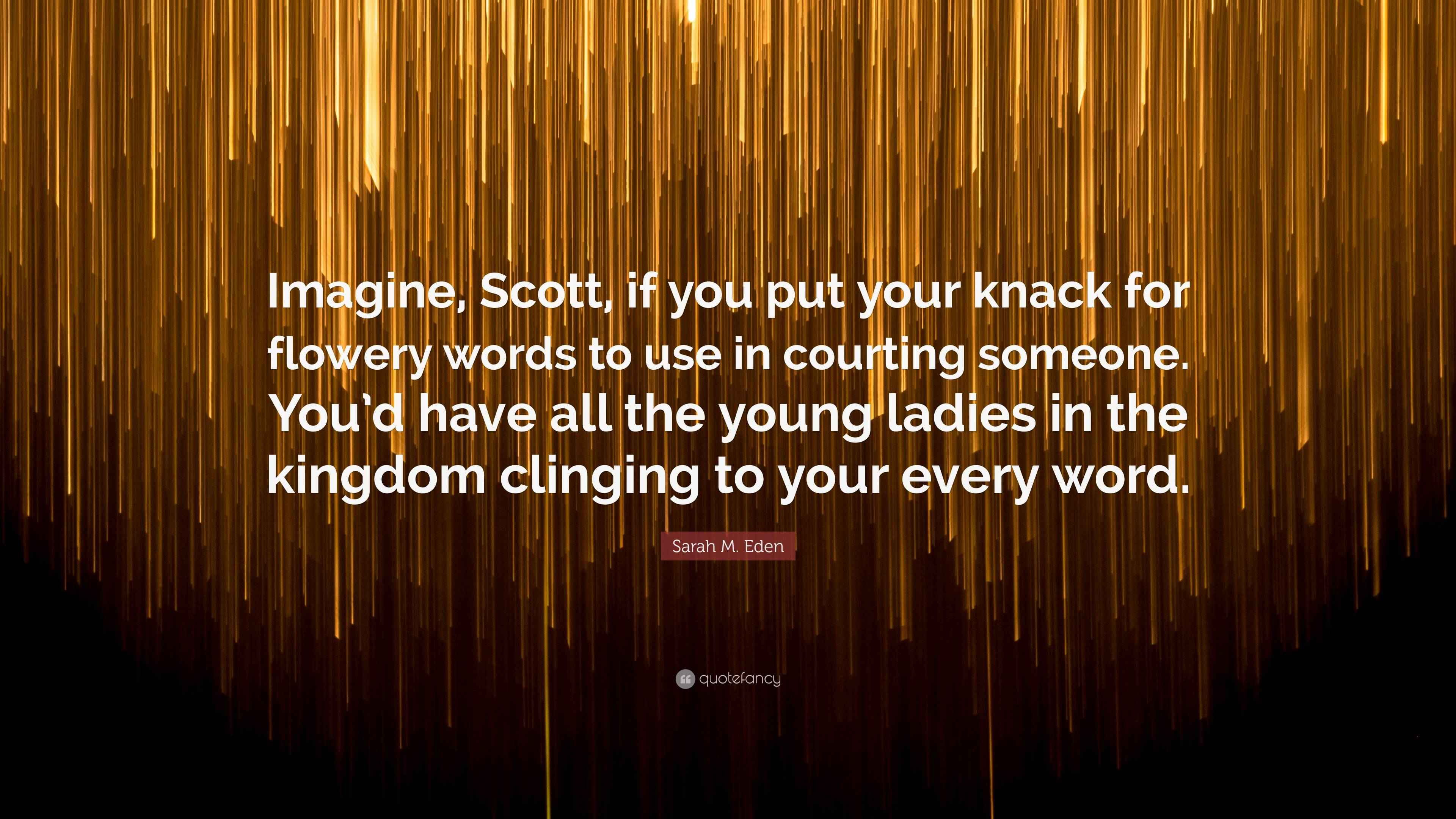 Sarah M. Eden Quote: “Imagine, Scott, if you put your knack for flowery ...