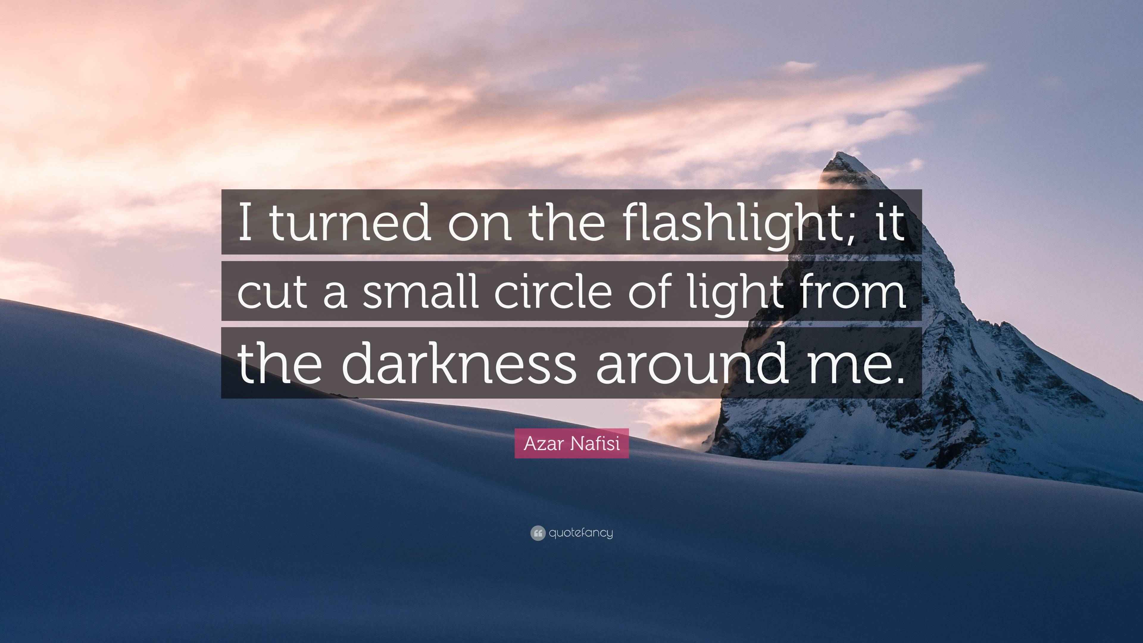 Azar Nafisi Quote: “I turned on the flashlight; it cut a small circle ...