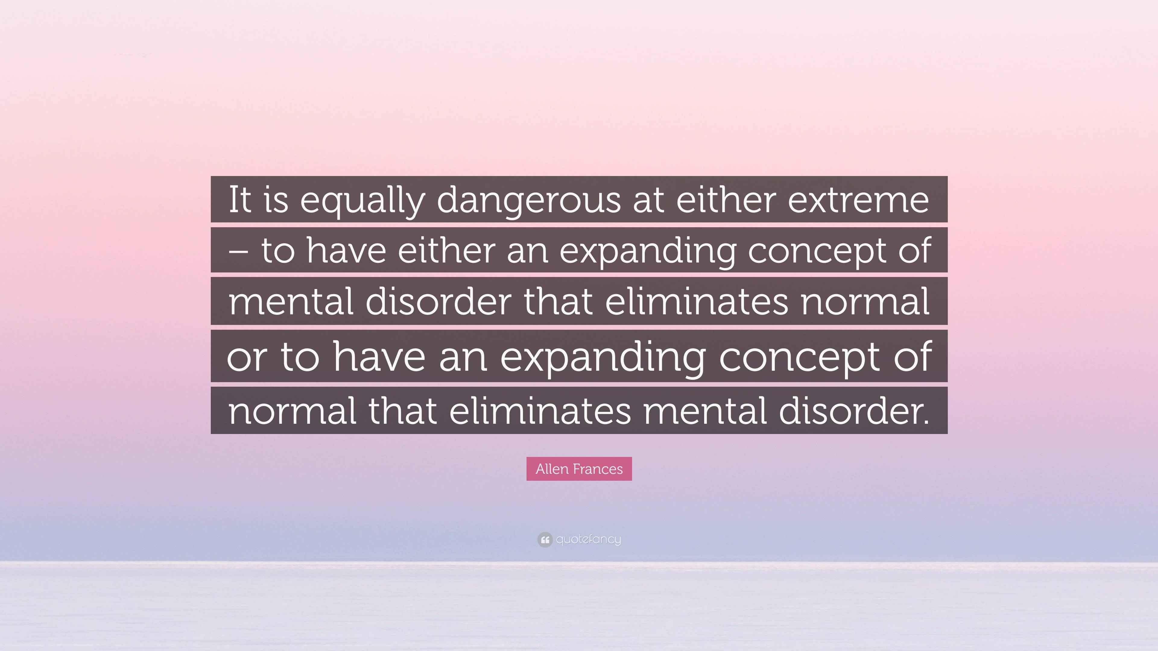 Allen Frances Quote: “It is equally dangerous at either extreme – to ...