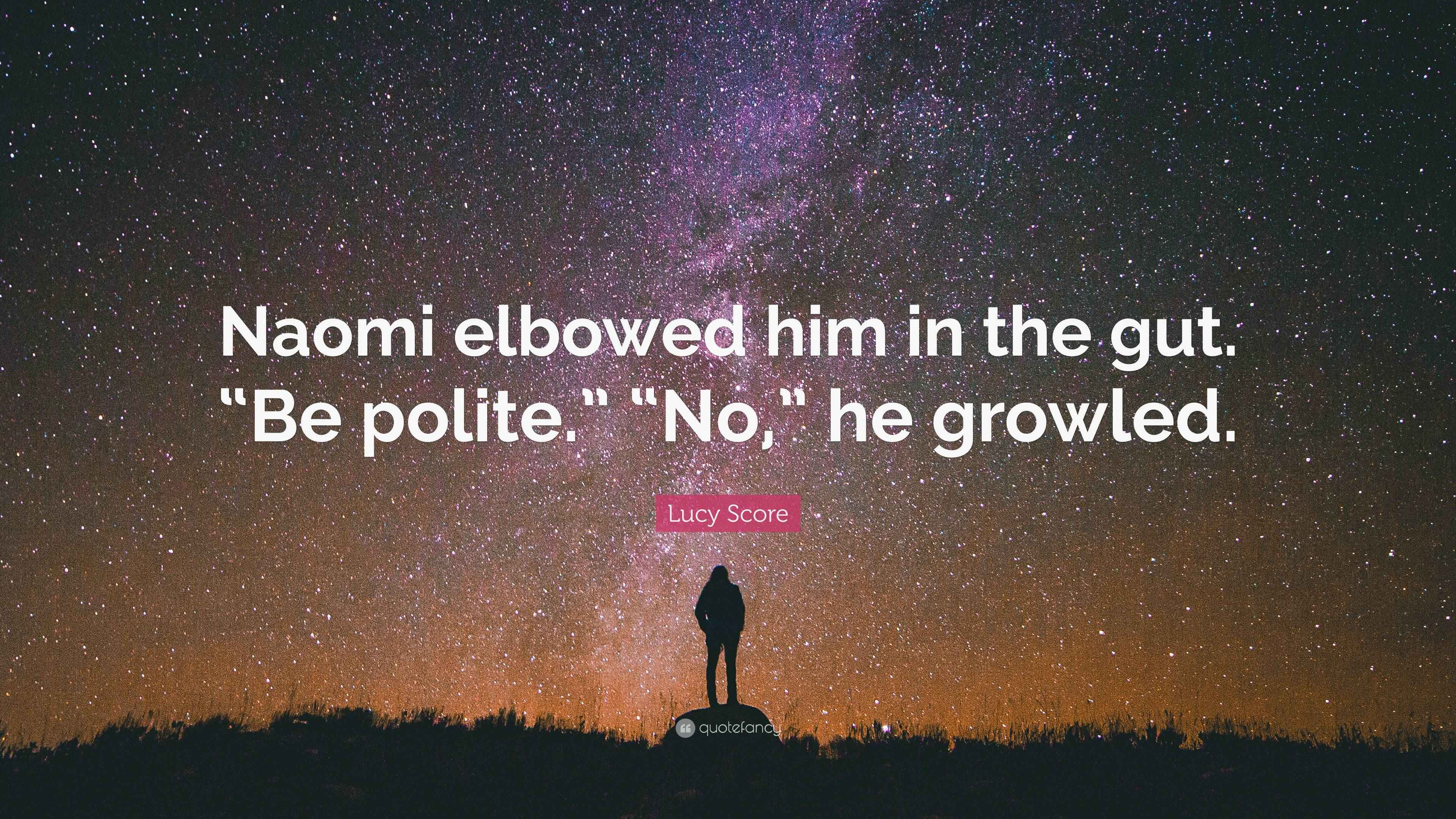 Lucy Score Quote: “Naomi elbowed him in the gut. “Be polite.” “No,” he ...
