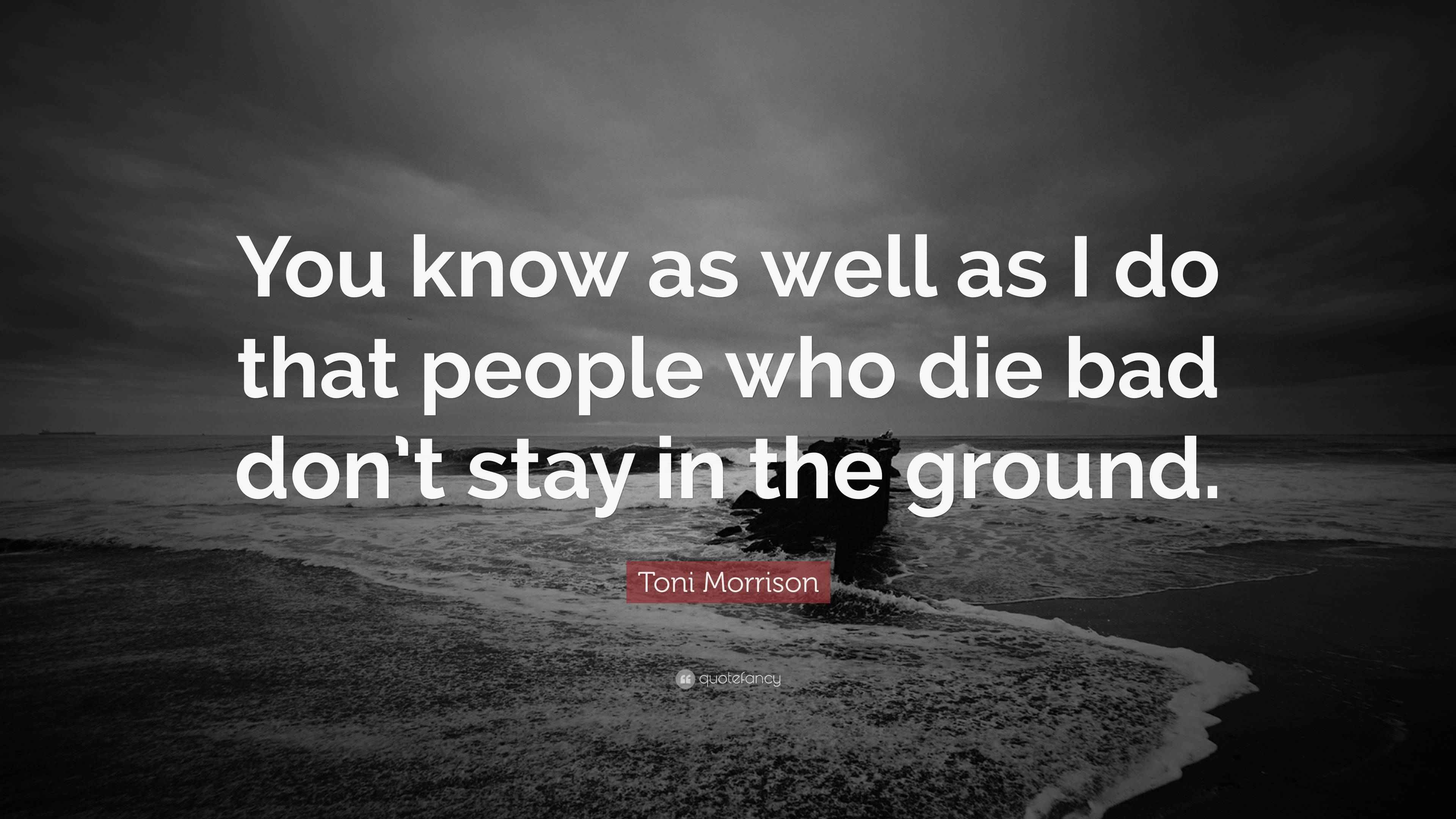 Toni Morrison Quote: “You know as well as I do that people who die bad ...