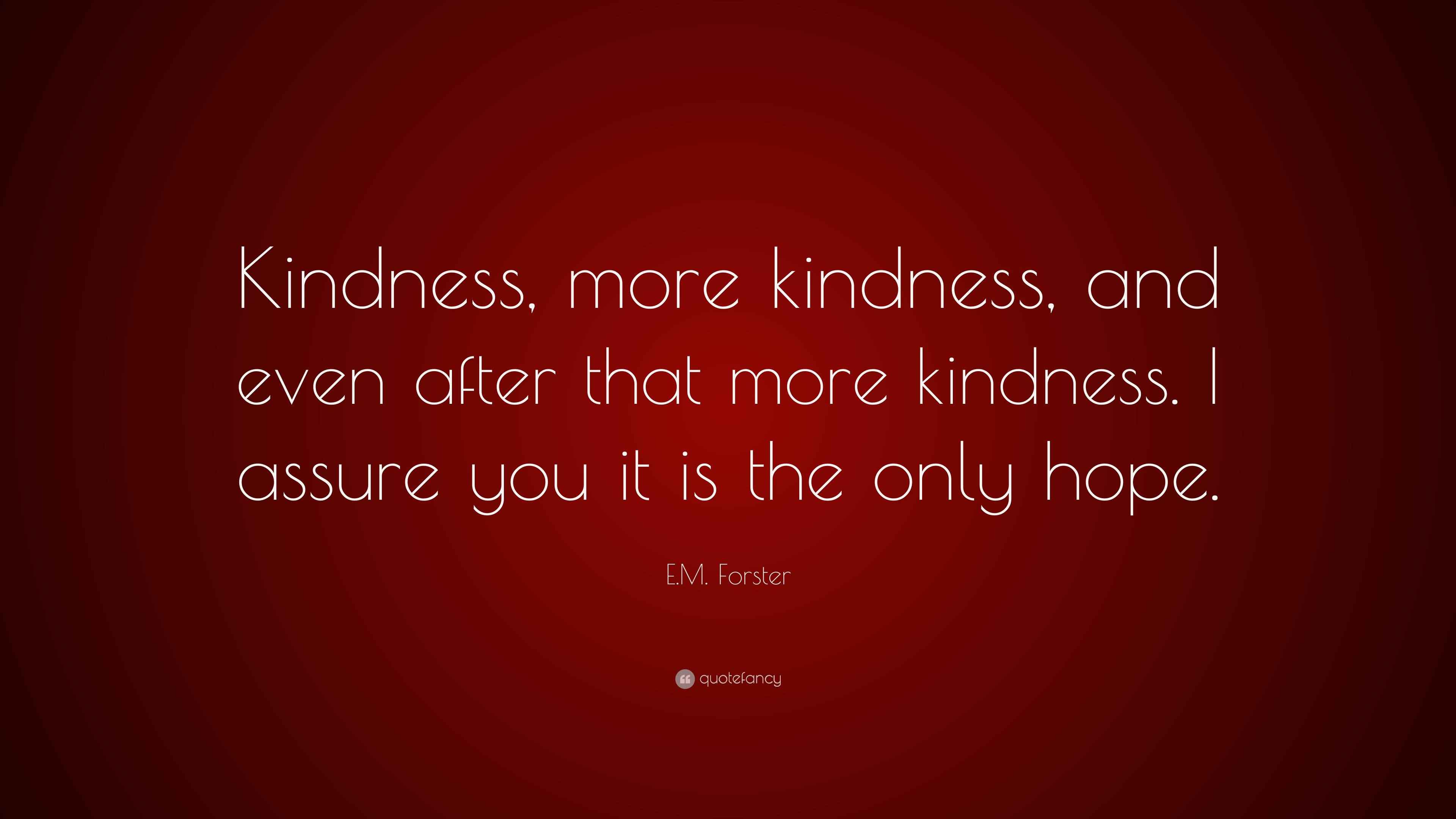 E.M. Forster Quote: “Kindness, more kindness, and even after that more ...