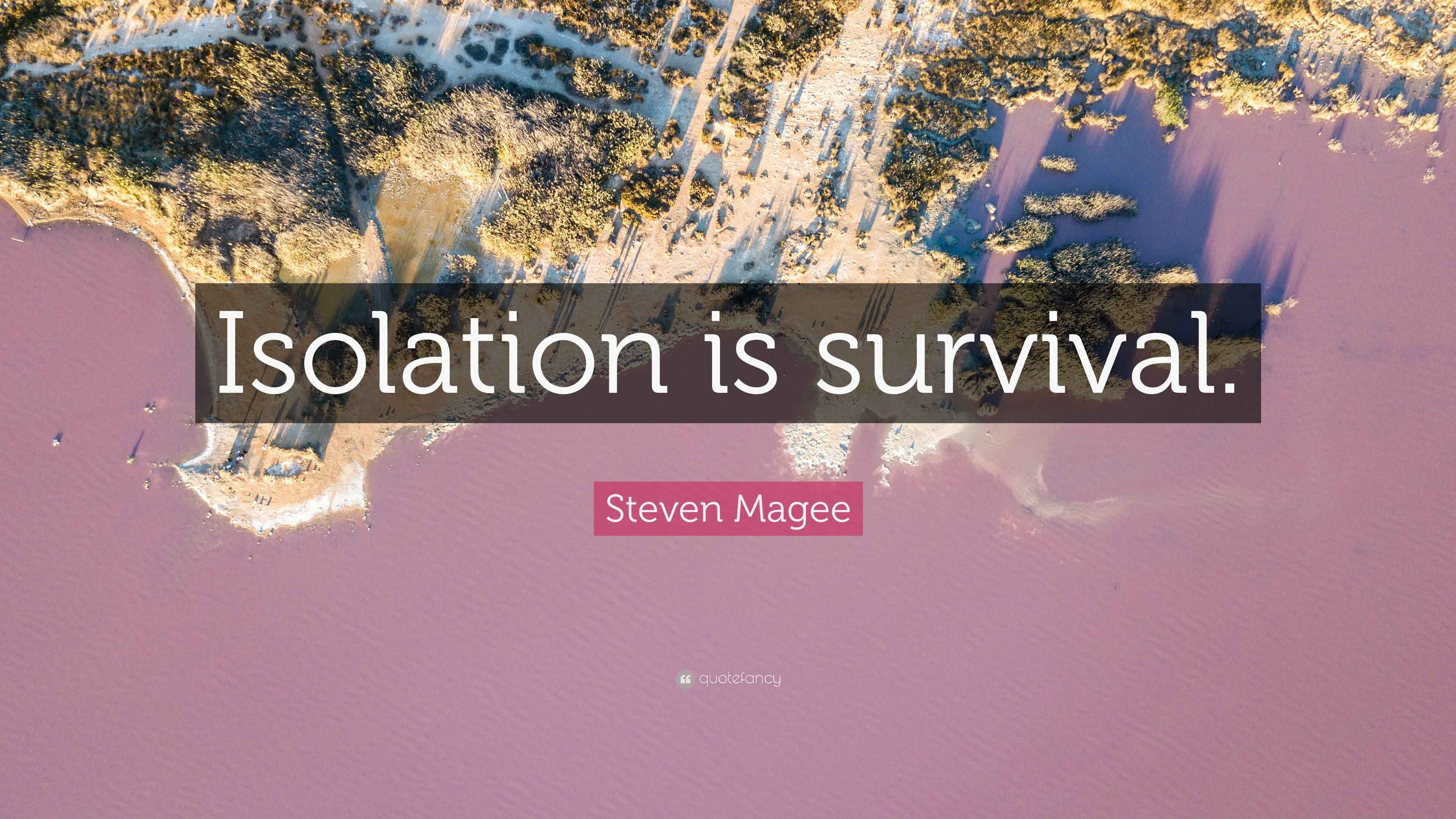 Steven Magee Quote: “Isolation is survival.”