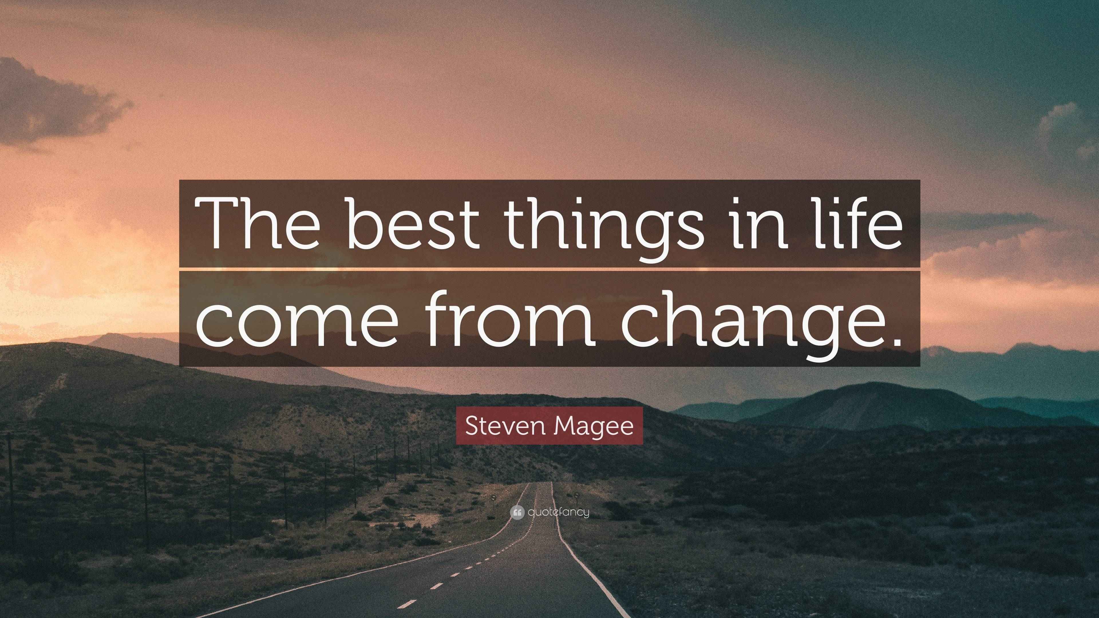 Steven Magee Quote: “The best things in life come from change.”