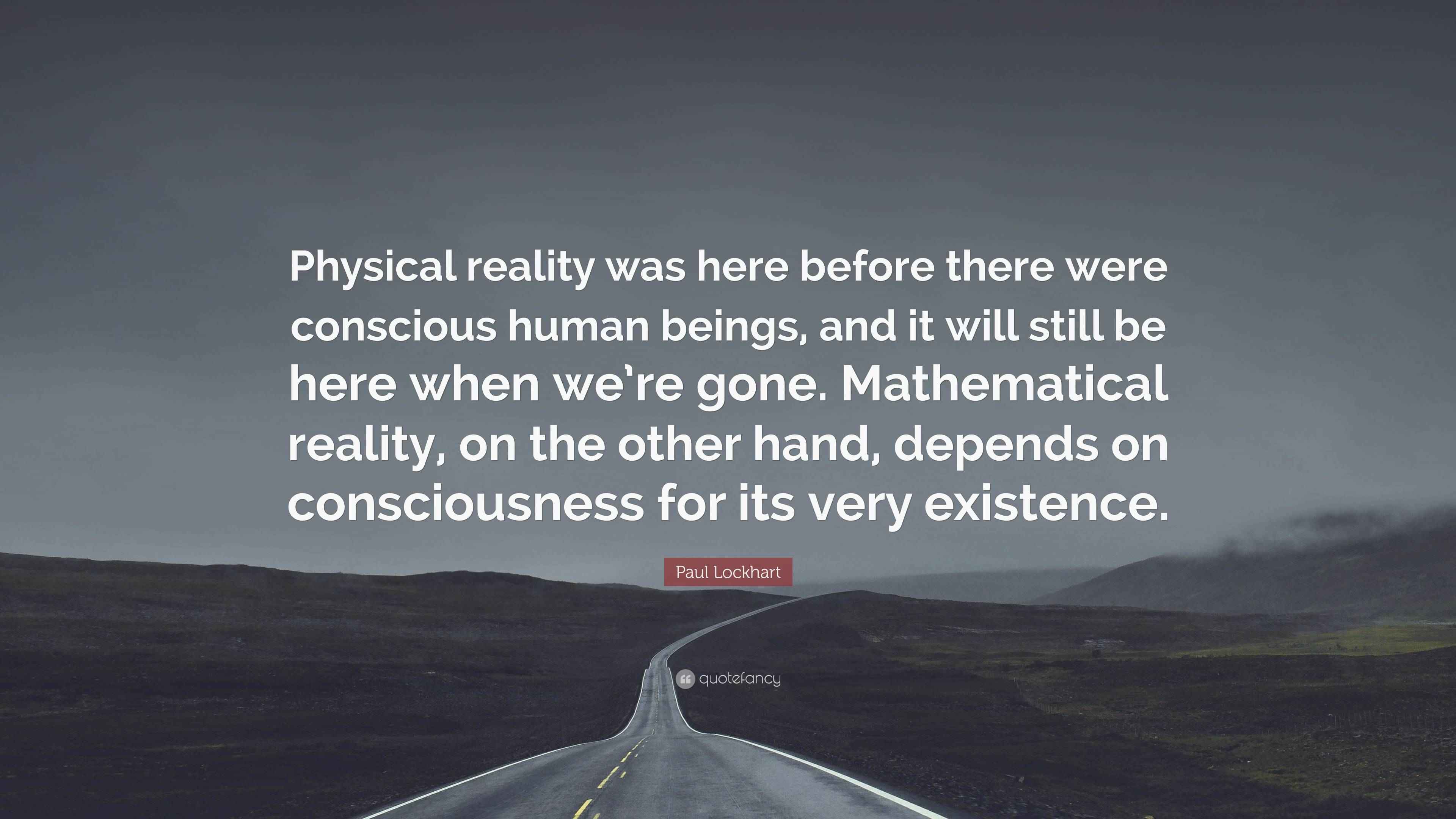 Paul Lockhart Quote: “Physical reality was here before there were ...