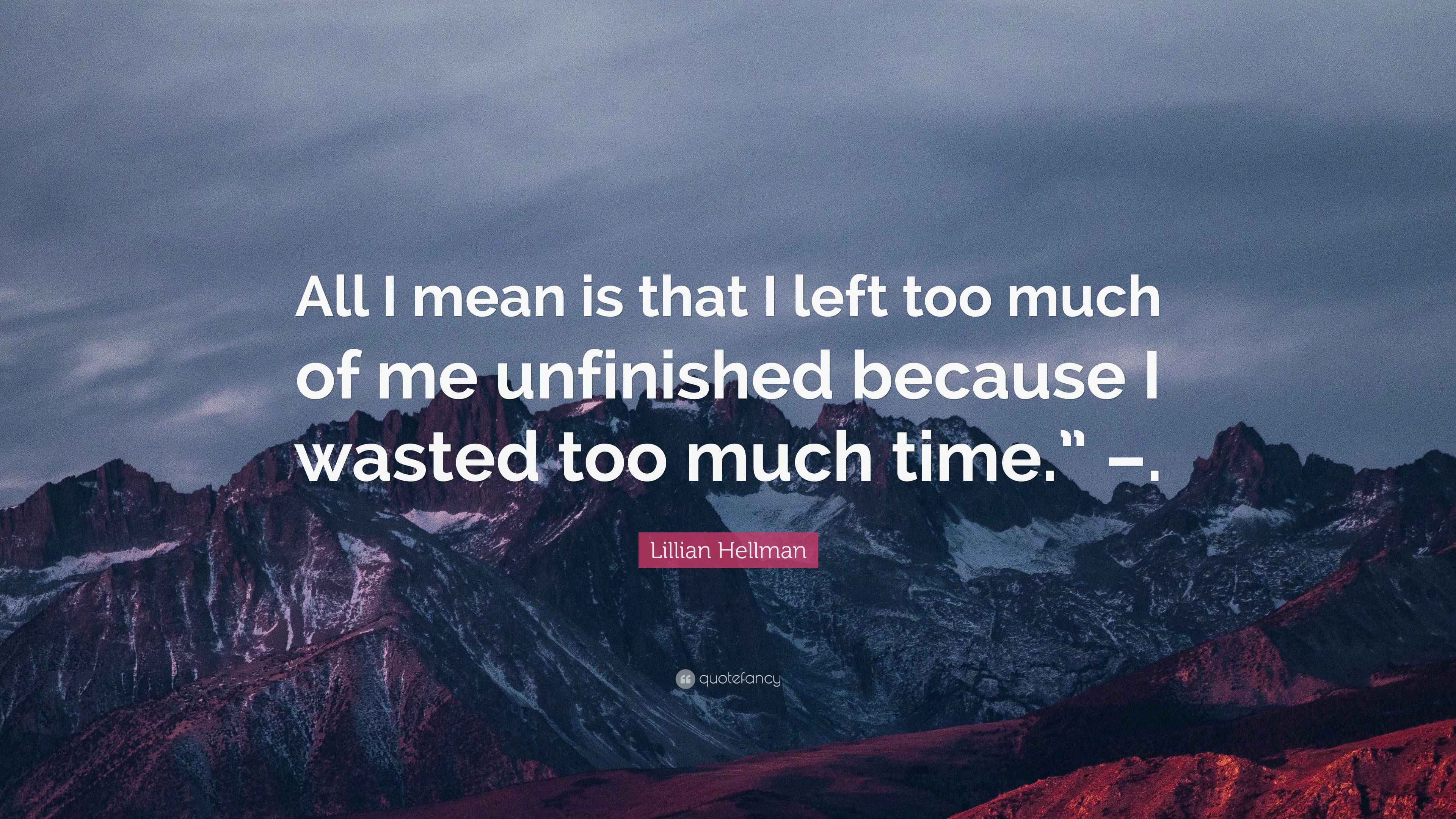 Lillian Hellman Quote: “All I mean is that I left too much of me ...