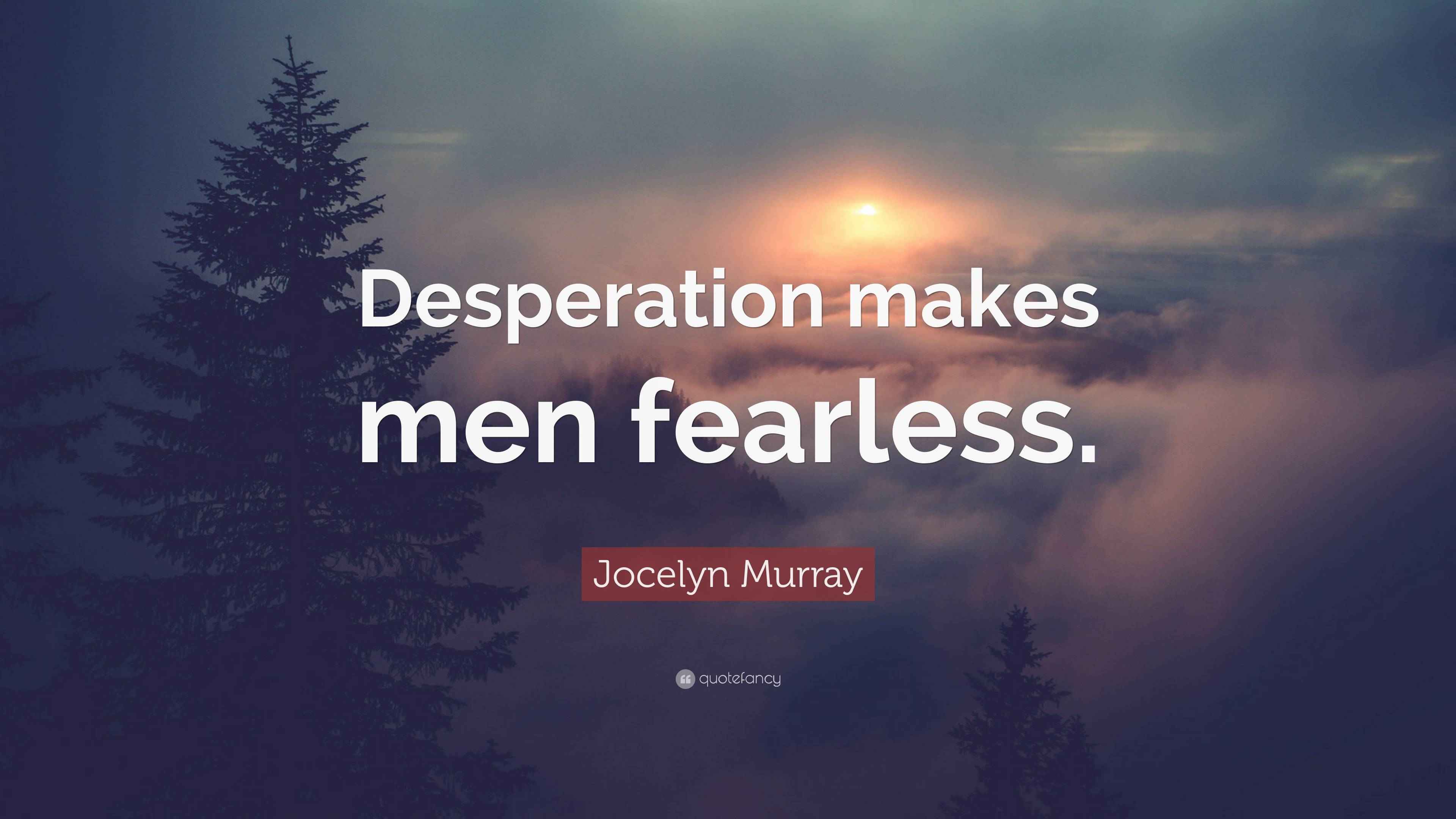 Jocelyn Murray Quote: “Desperation makes men fearless.”