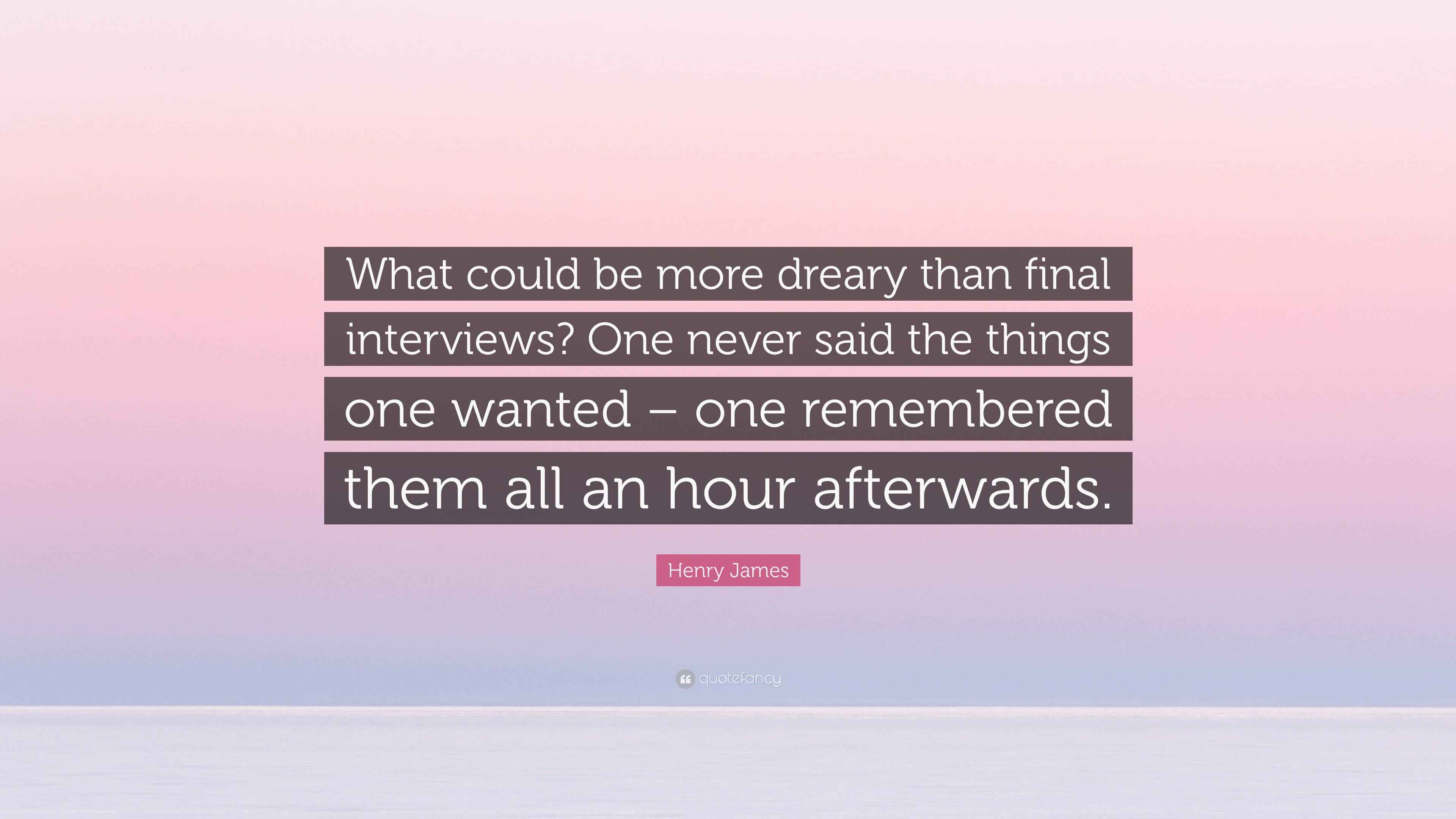 Henry James Quote: “What could be more dreary than final interviews ...