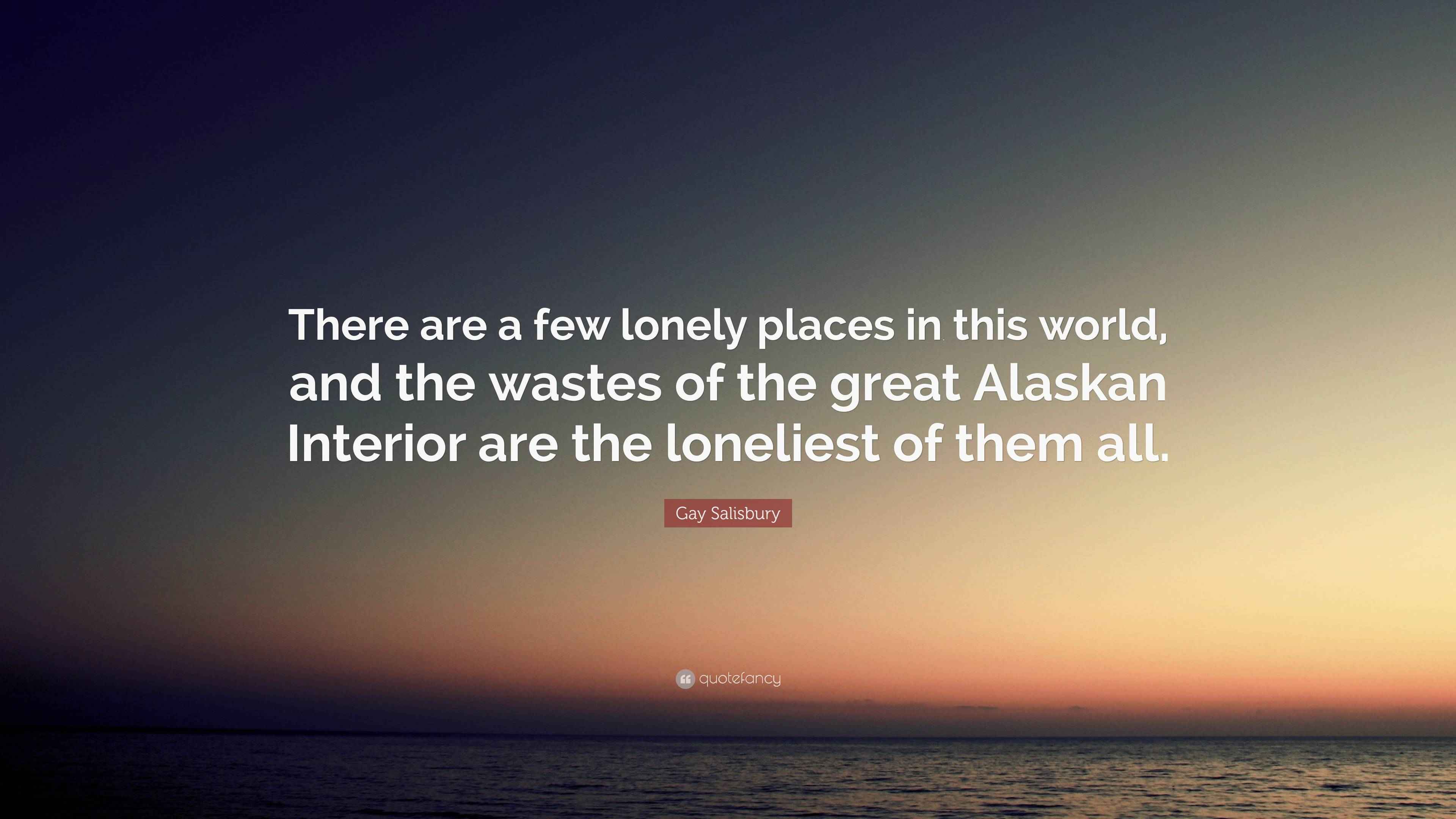 Gay Salisbury Quote: “There are a few lonely places in this world, and ...