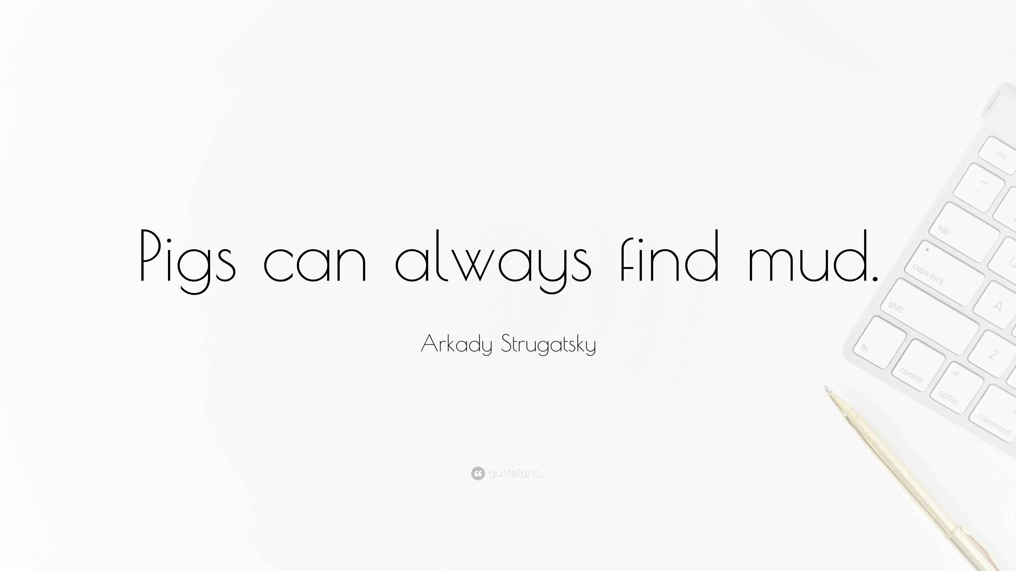 Arkady Strugatsky Quote: “Pigs can always find mud.”
