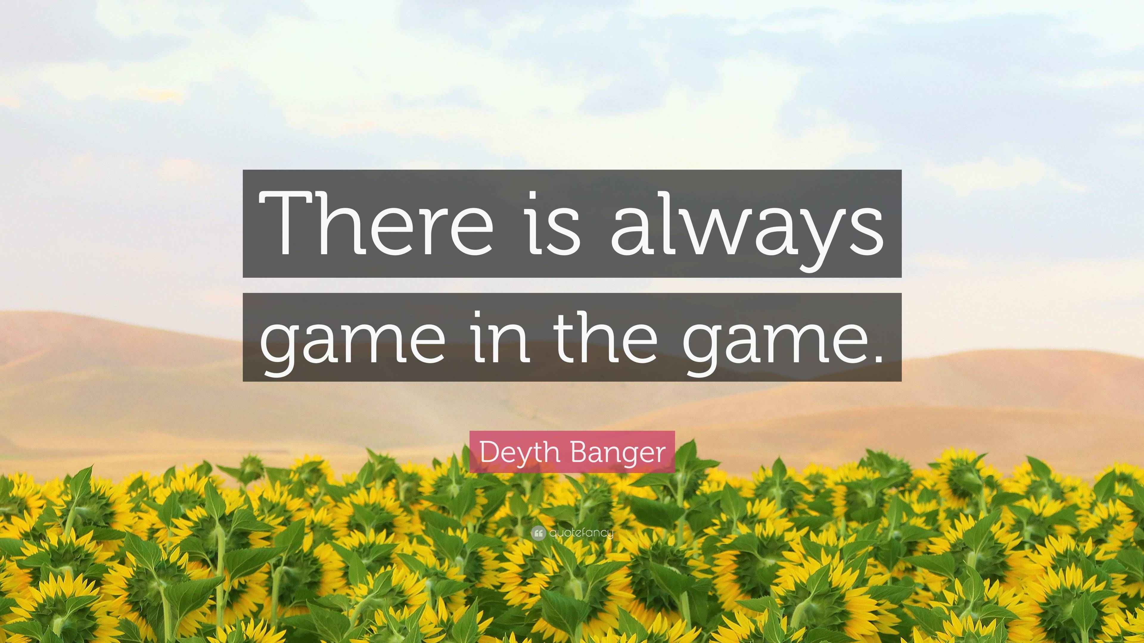 Deyth Banger Quote: “There is always game in the game.”