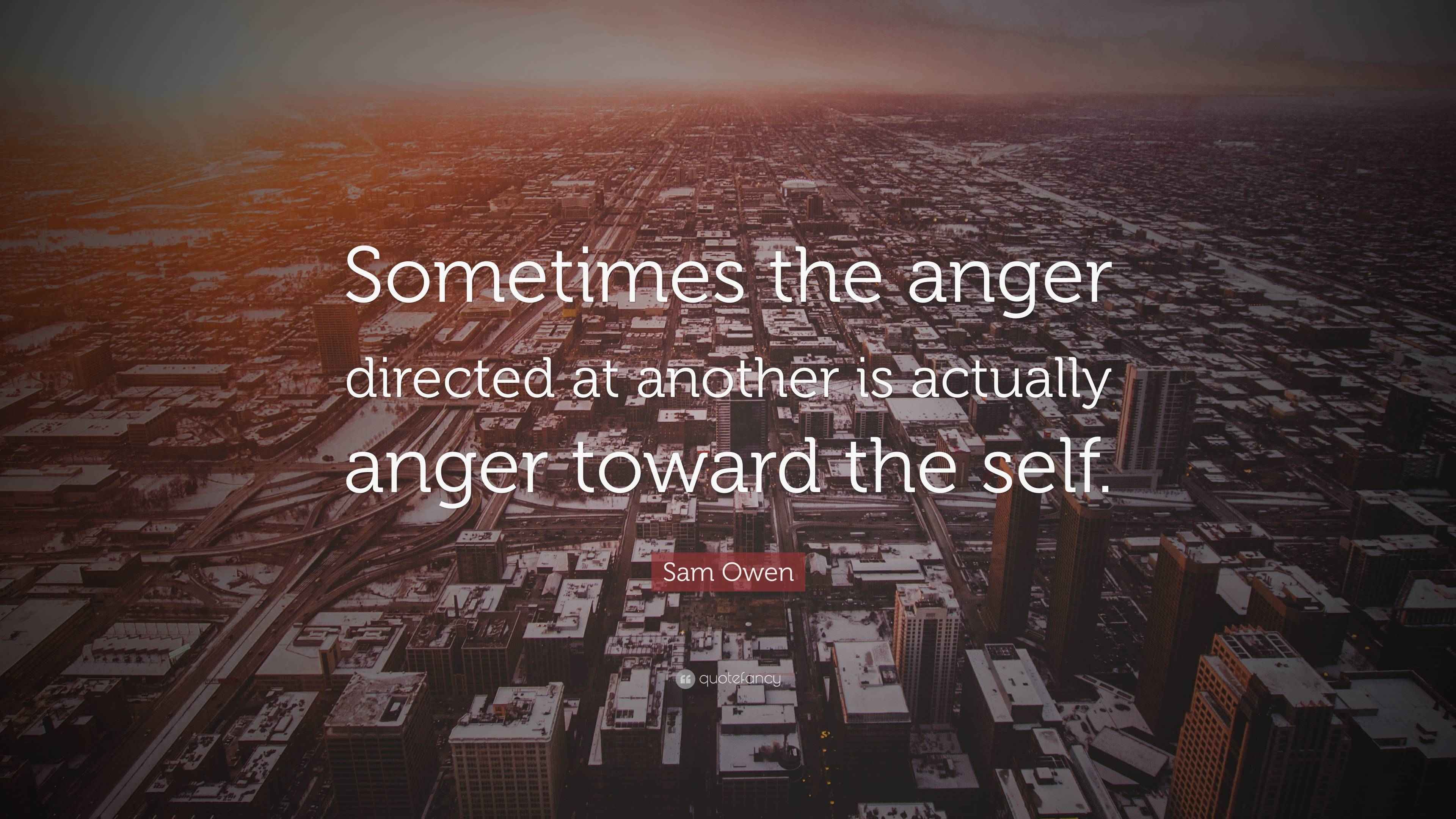 Sam Owen Quote: “Sometimes the anger directed at another is actually ...