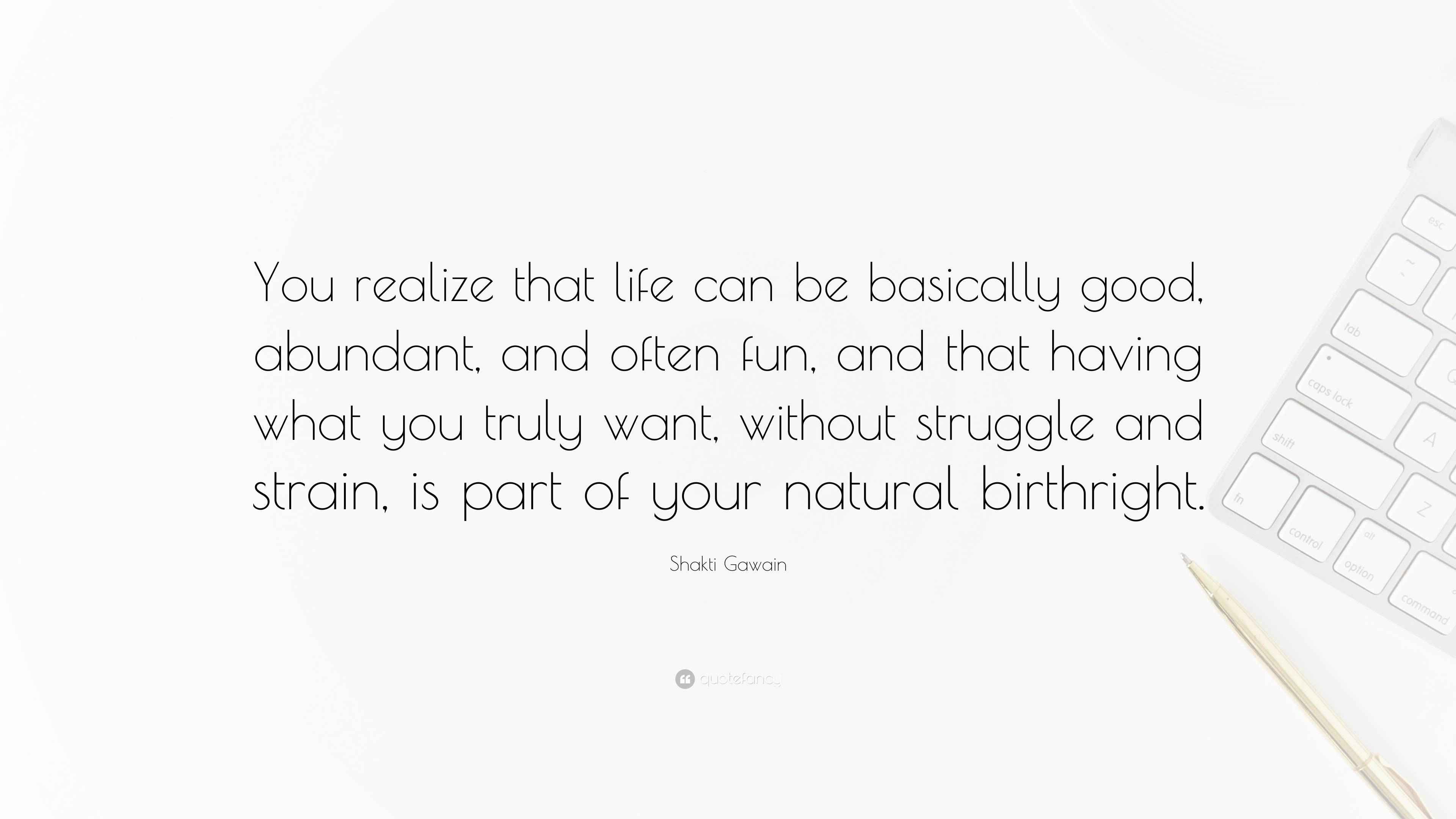 Shakti Gawain Quote: “You realize that life can be basically good ...