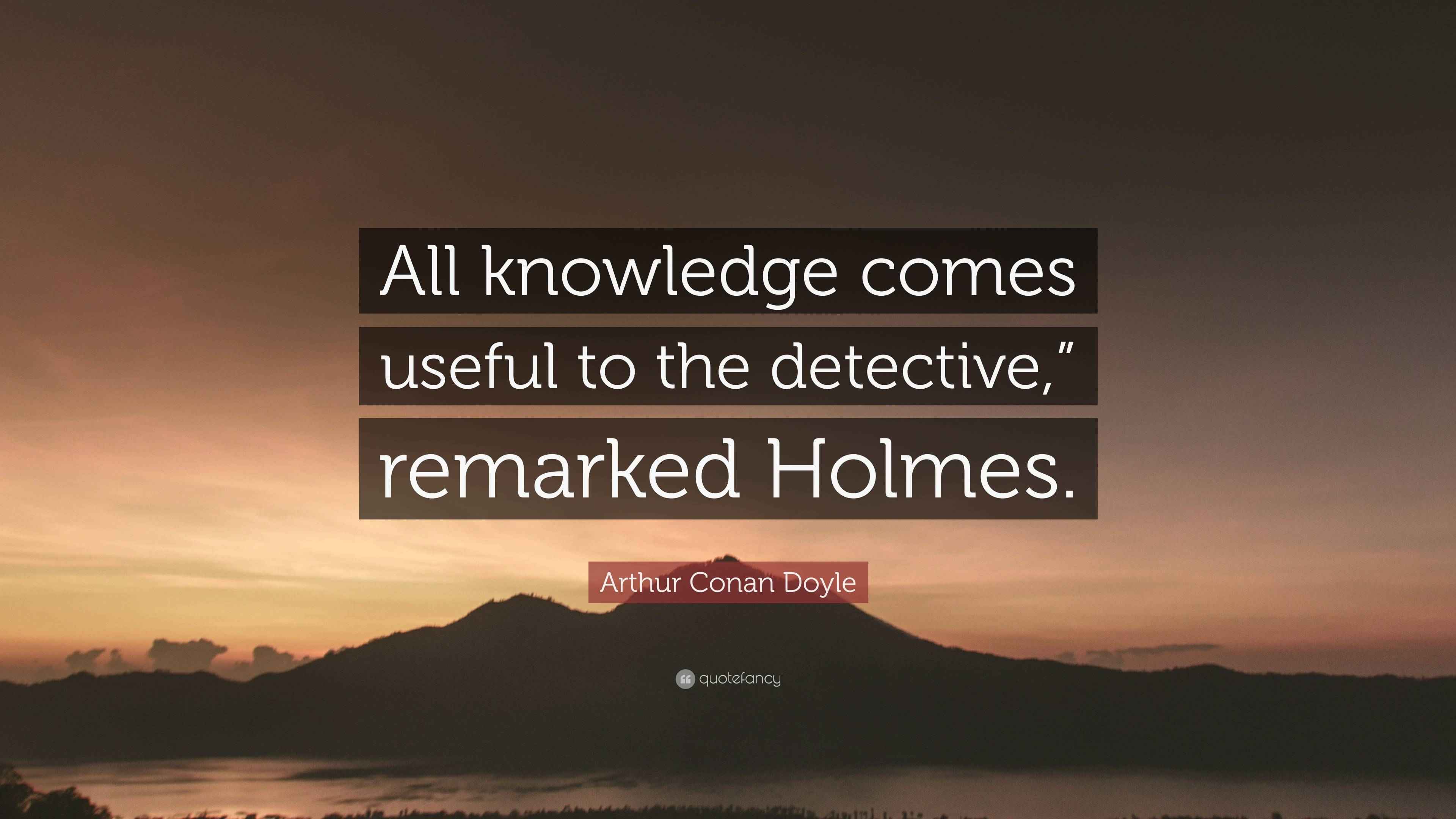 Arthur Conan Doyle Quote: “All knowledge comes useful to the detective ...