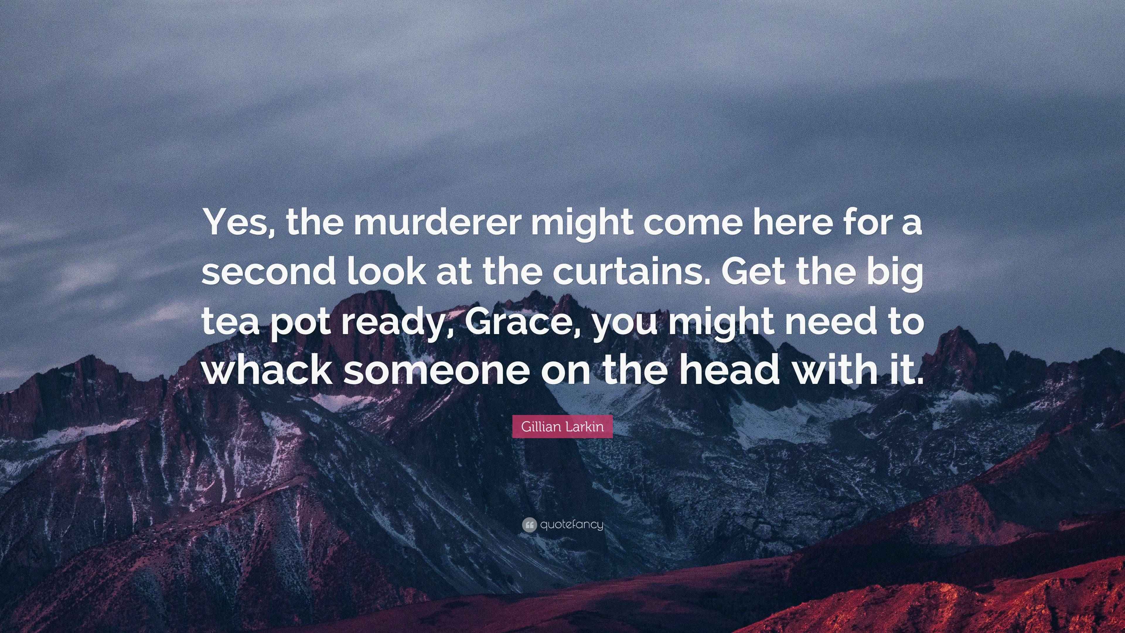 Gillian Larkin Quote: “Yes, the murderer might come here for a second ...
