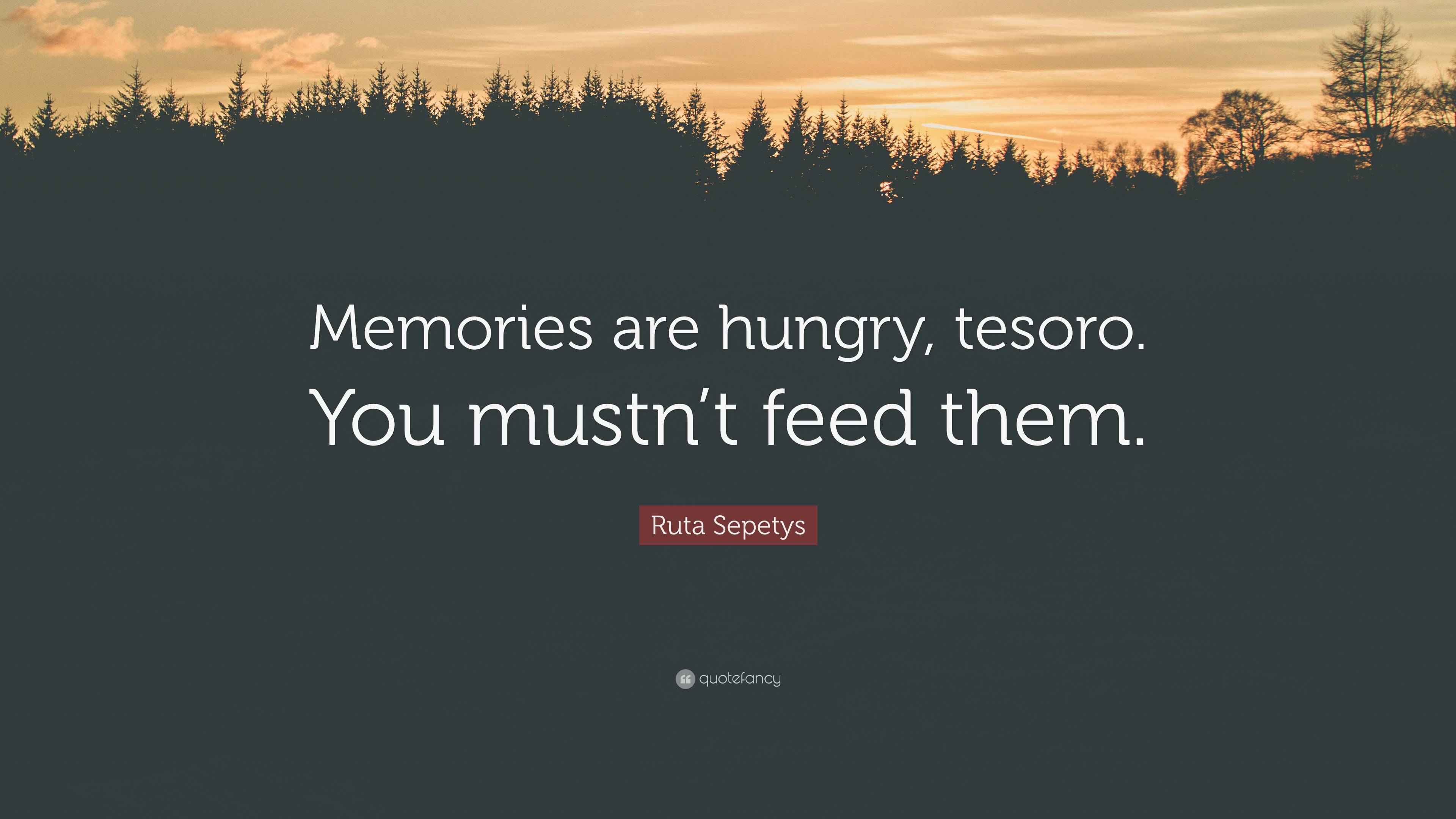 Ruta Sepetys Quote: “Memories are hungry, tesoro. You mustn’t feed them.”