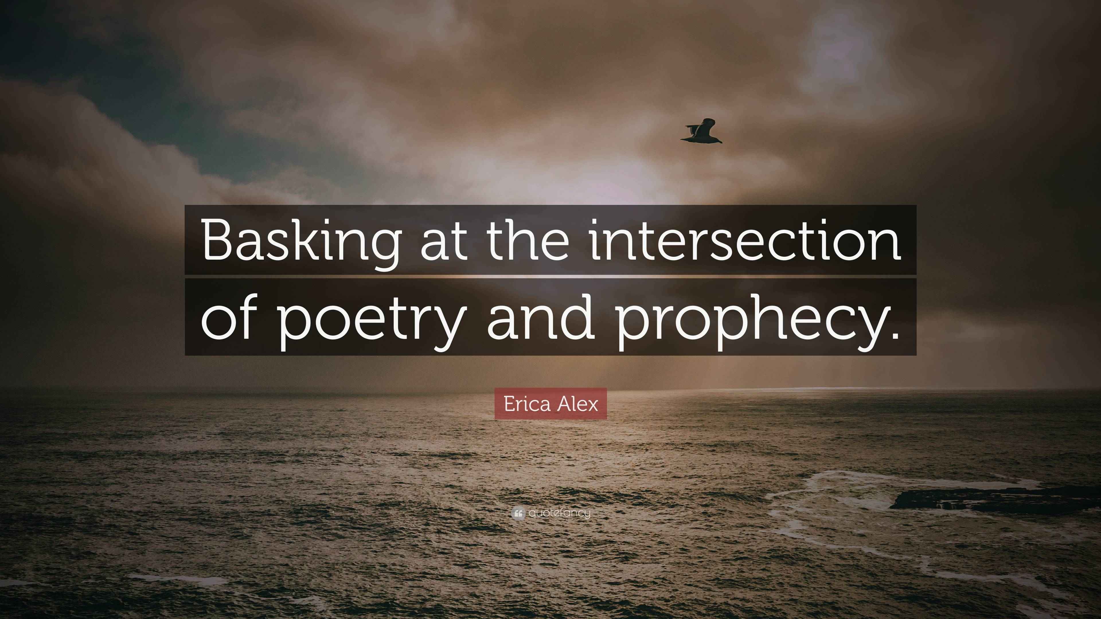 Erica Alex Quote: “Basking at the intersection of poetry and prophecy.”