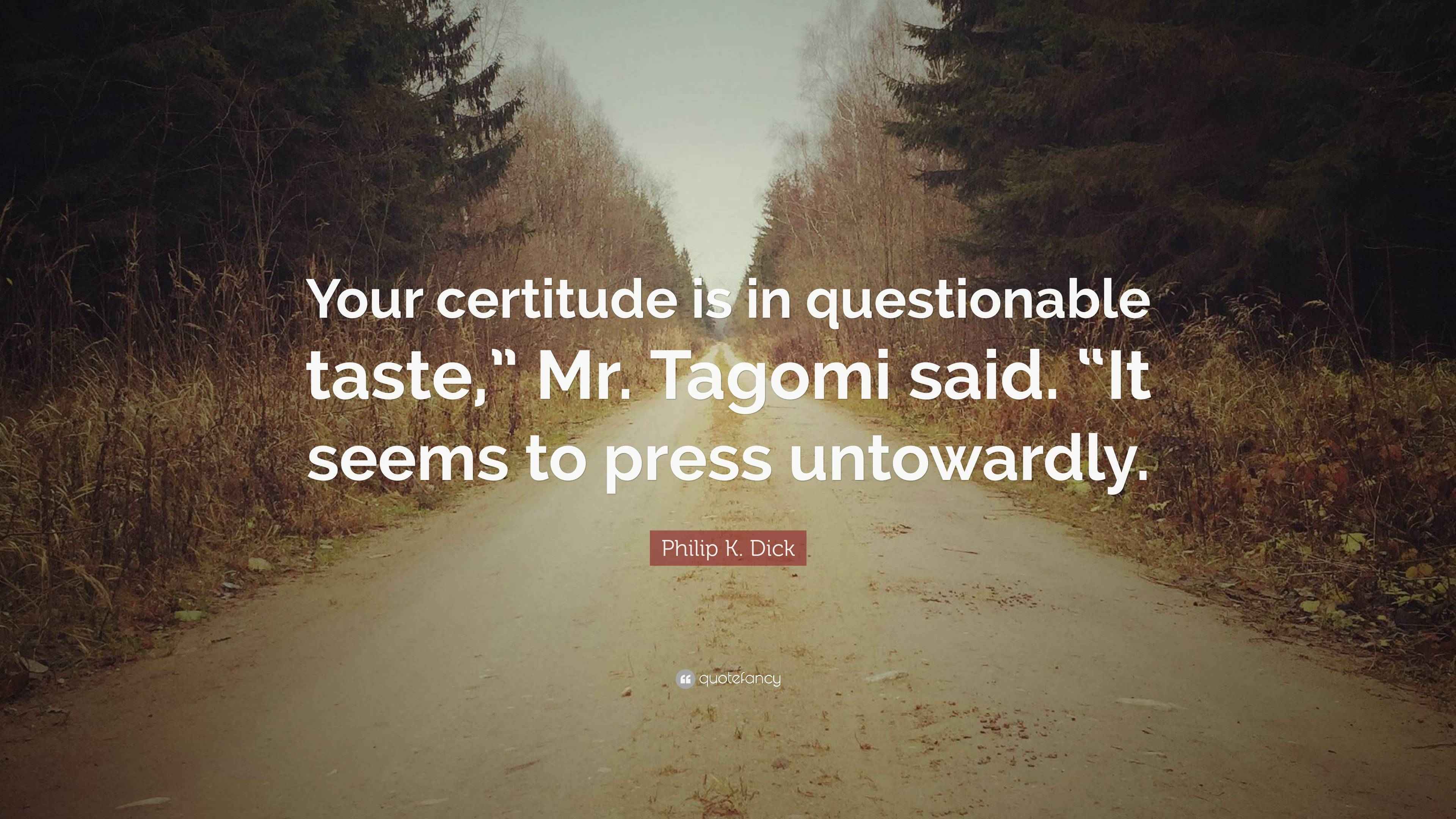 Philip K. Dick Quote: “Your certitude is in questionable taste,” Mr ...