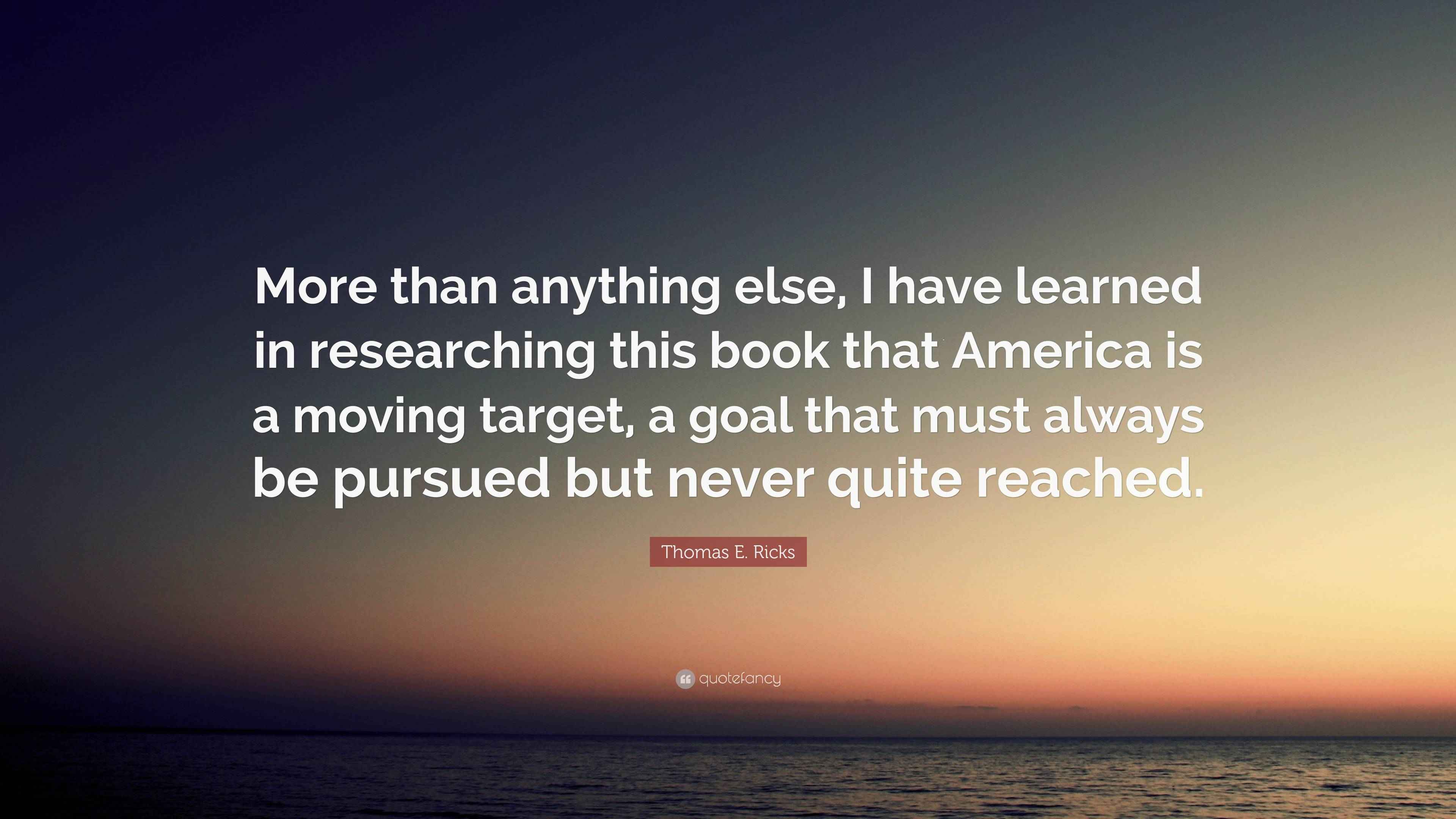 Thomas E. Ricks Quote: “More than anything else, I have learned in ...