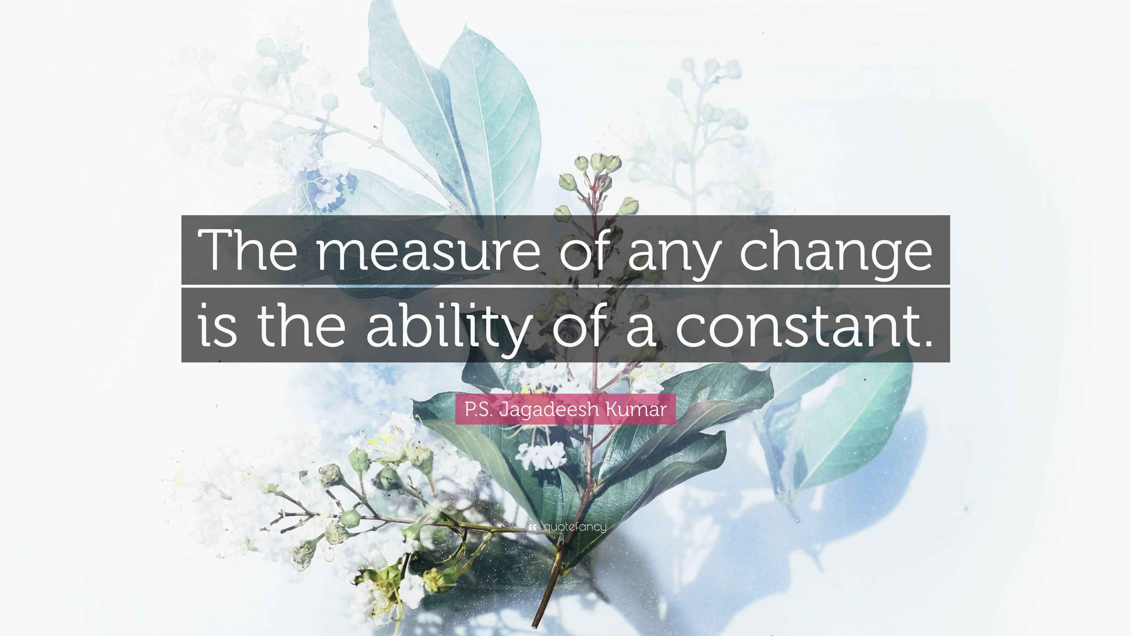 P.S. Jagadeesh Kumar Quote: “The measure of any change is the ability ...