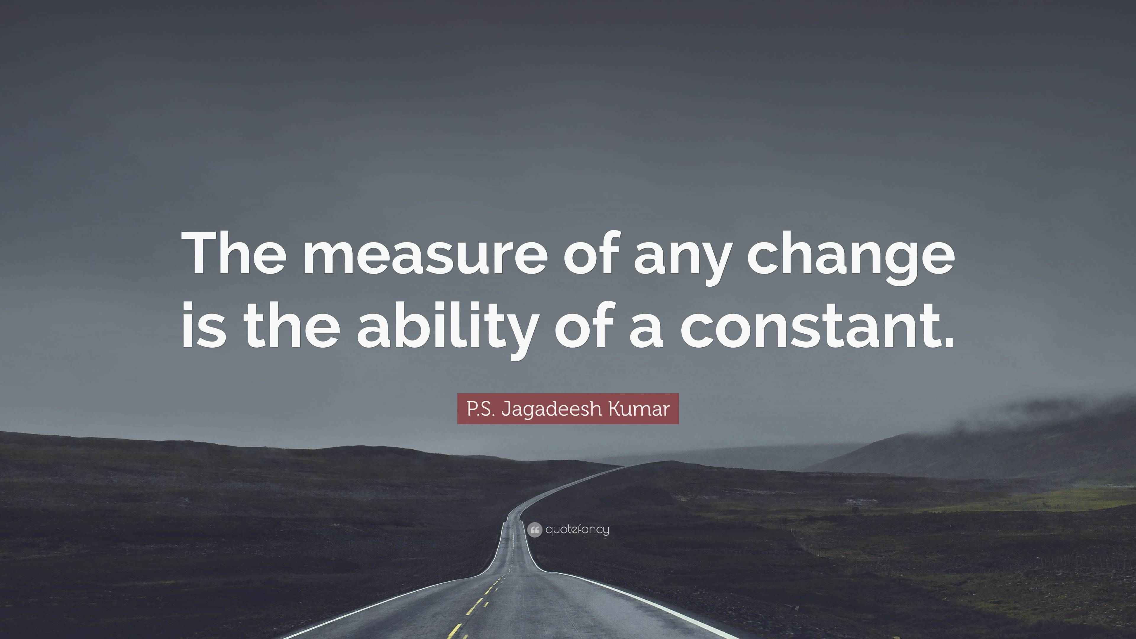 P.S. Jagadeesh Kumar Quote: “The measure of any change is the ability ...
