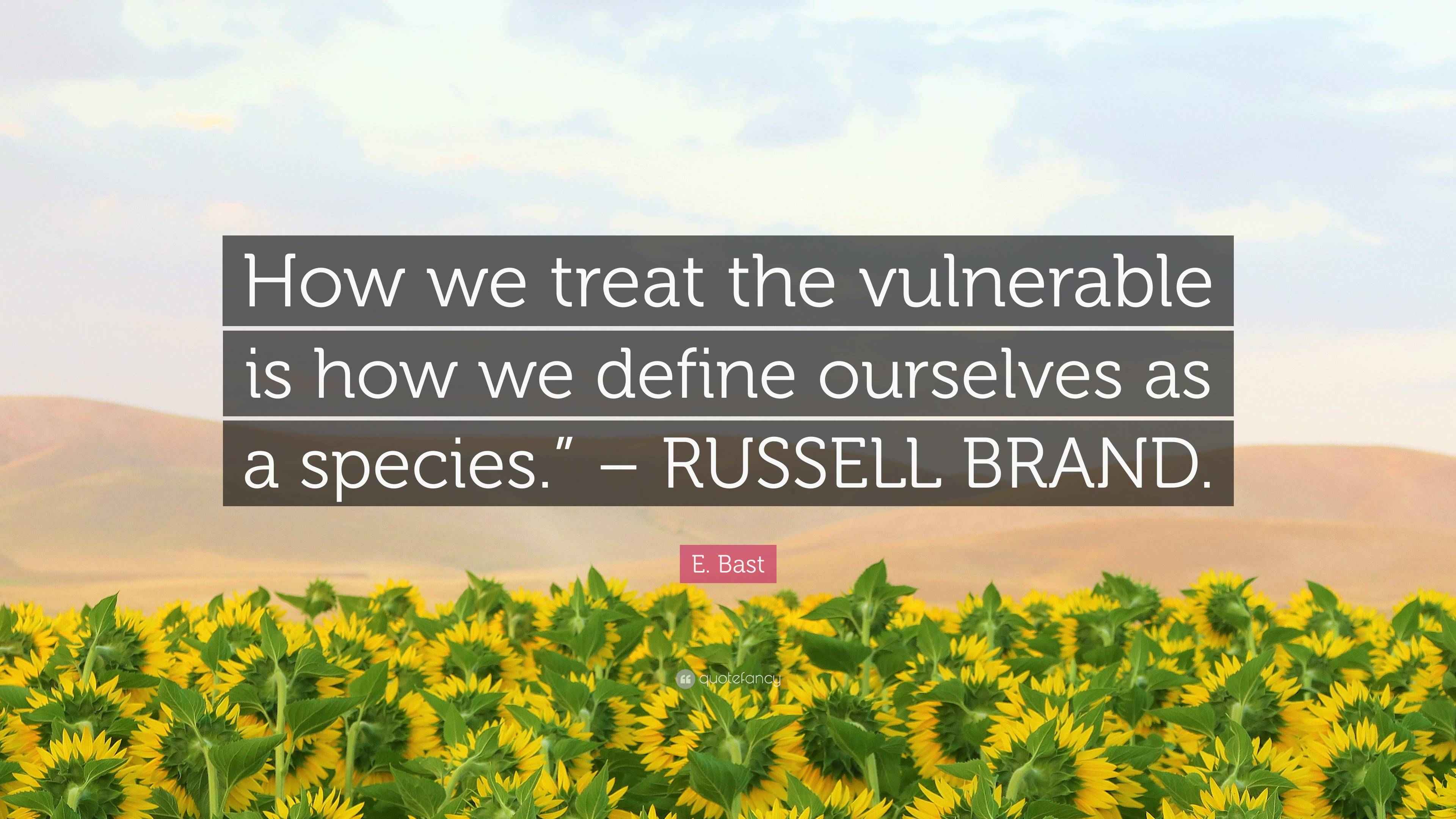 E. Bast Quote: “How we treat the vulnerable is how we define ourselves ...