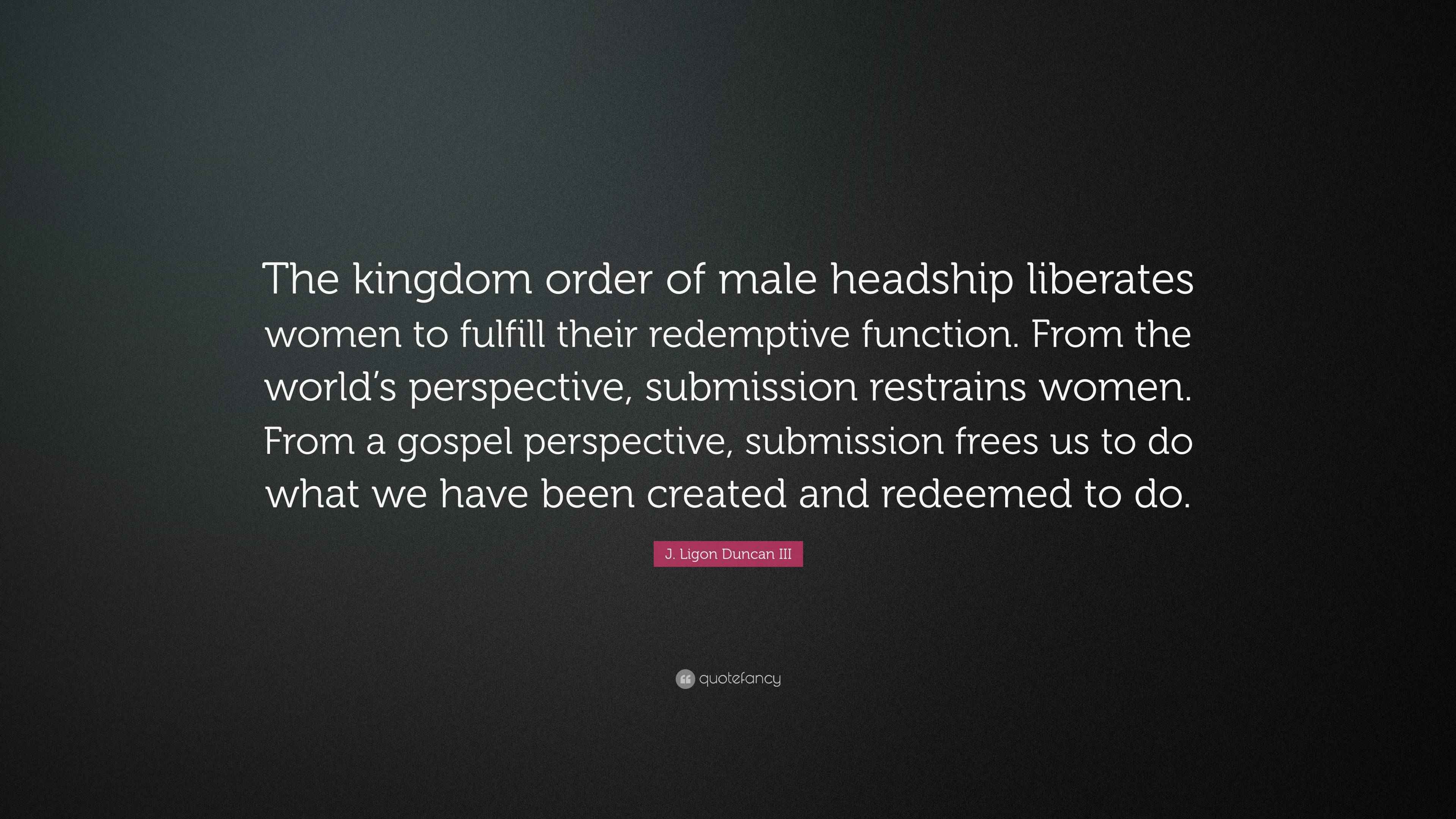 J. Ligon Duncan III Quote: “The kingdom order of male headship ...