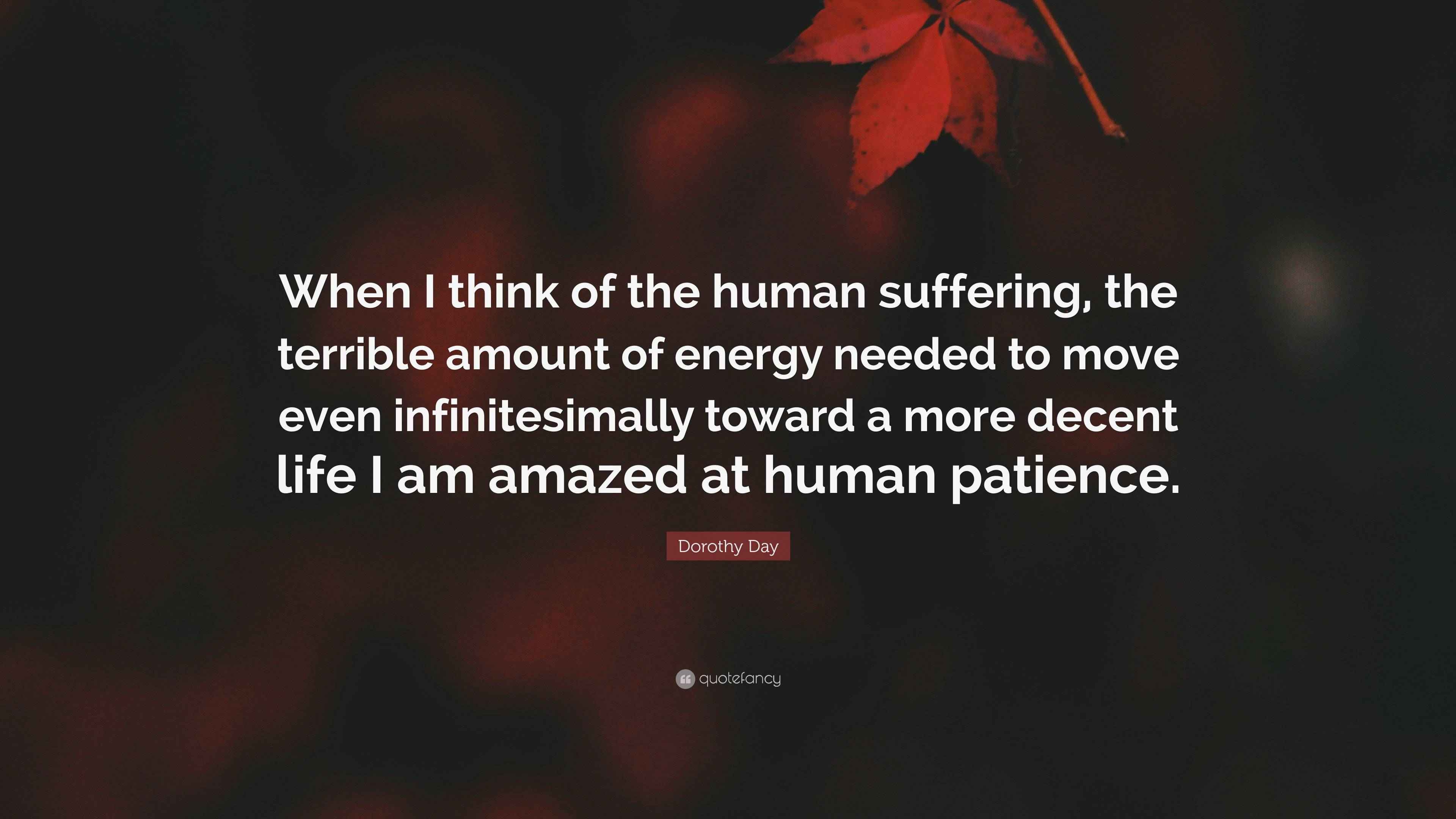 Dorothy Day Quote: “When I think of the human suffering, the terrible ...