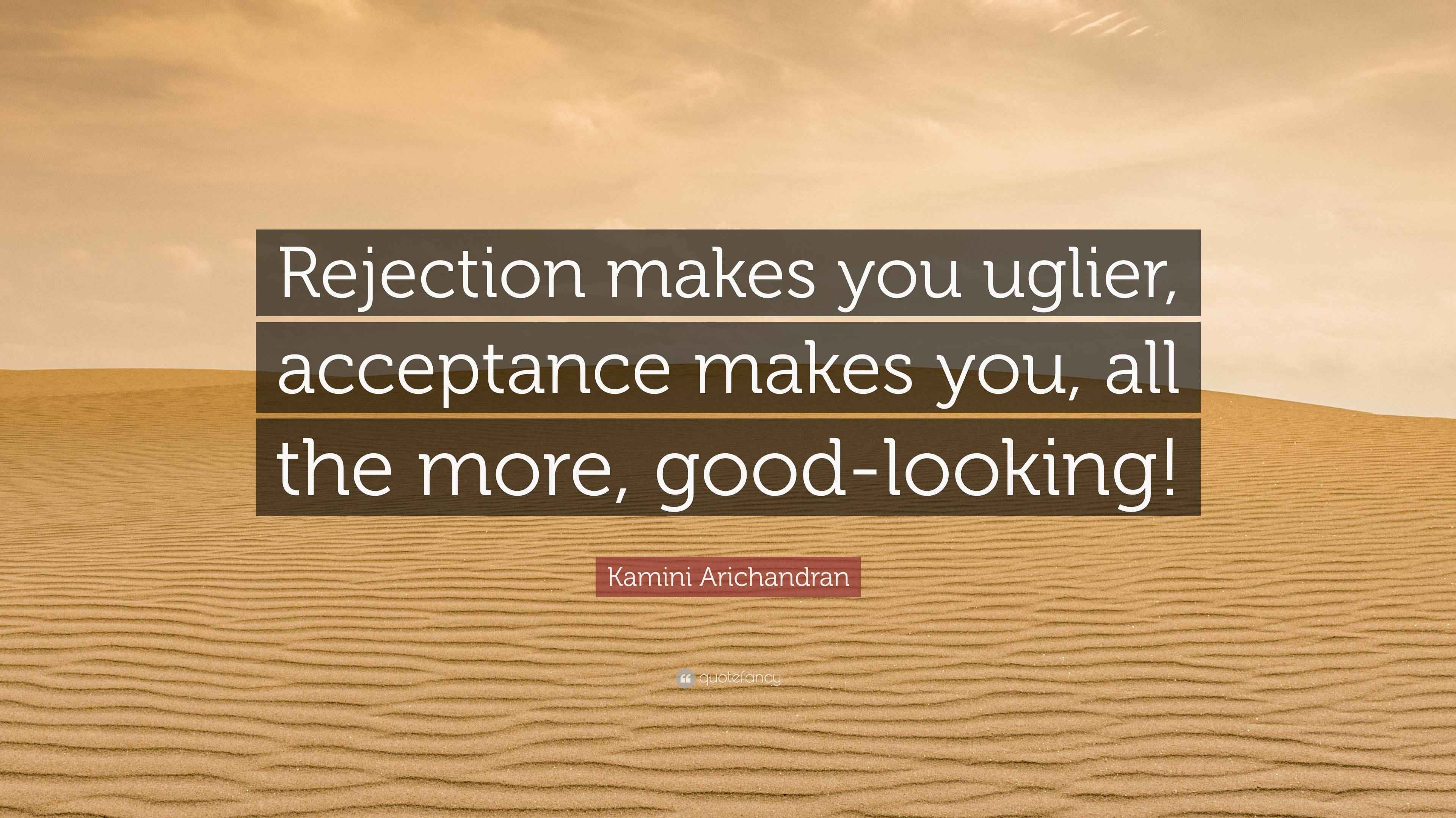 Kamini Arichandran Quote: “Rejection makes you uglier, acceptance makes ...
