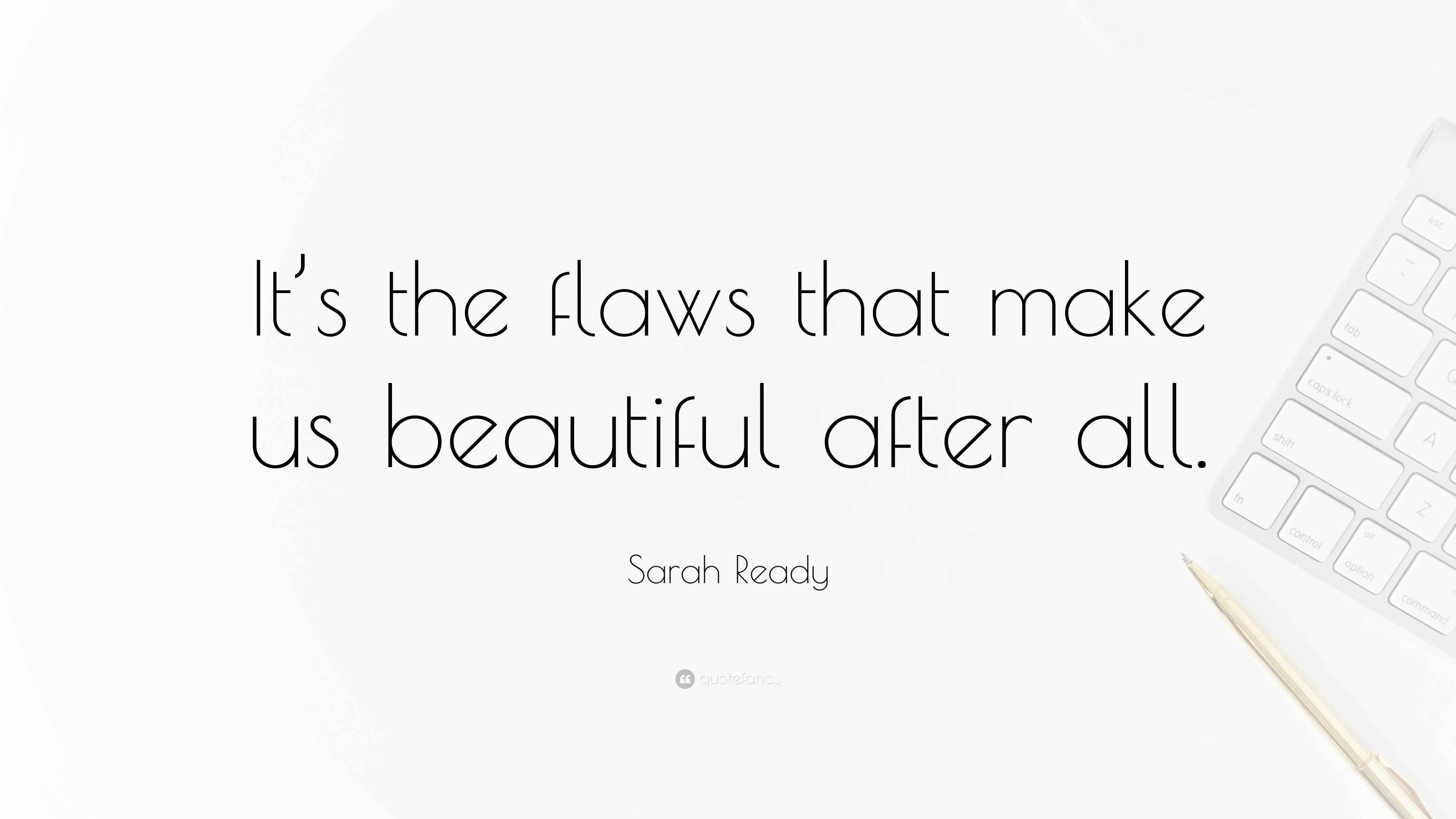 Sarah Ready Quote: “It’s the flaws that make us beautiful after all.”