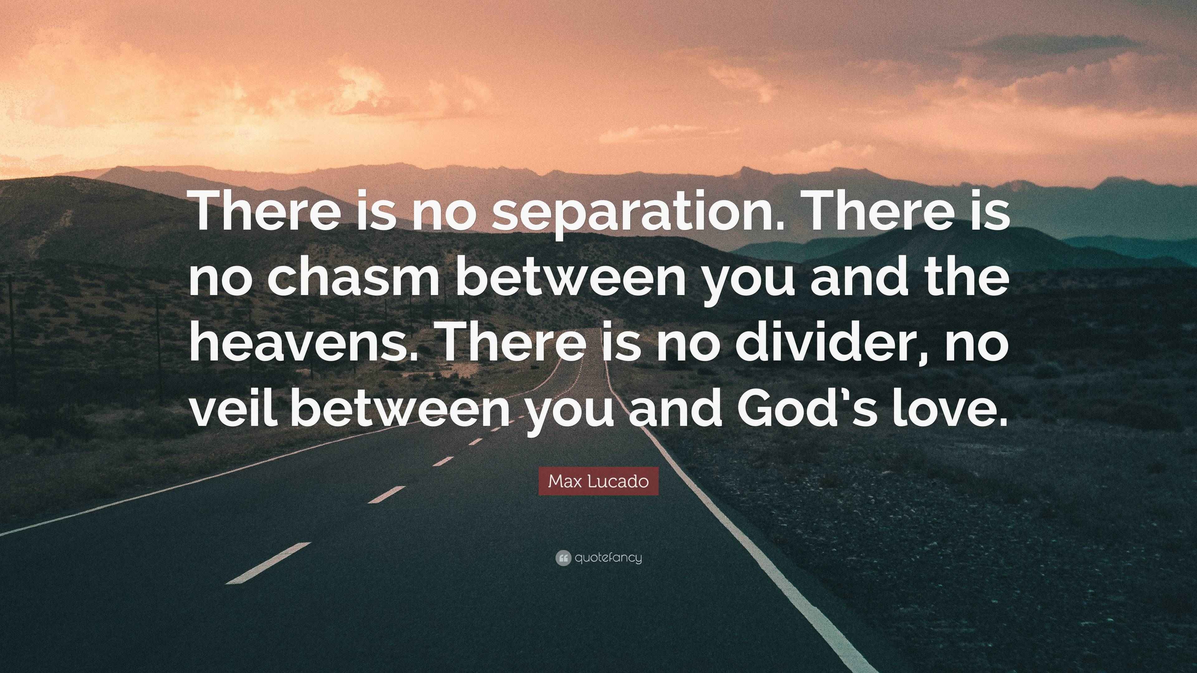 Max Lucado Quote: “There is no separation. There is no chasm between ...