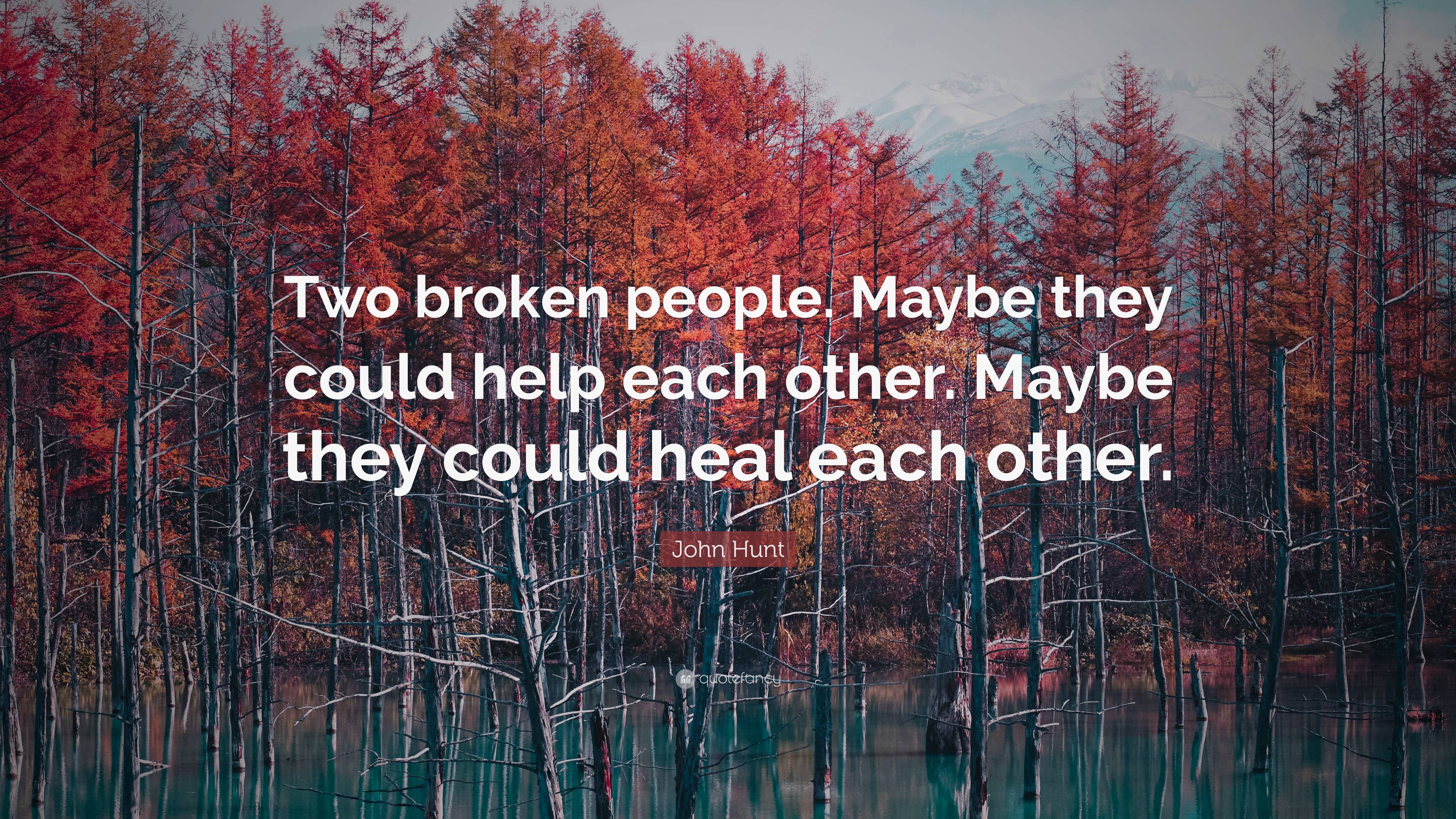 John Hunt Quote: “Two broken people. Maybe they could help each other ...