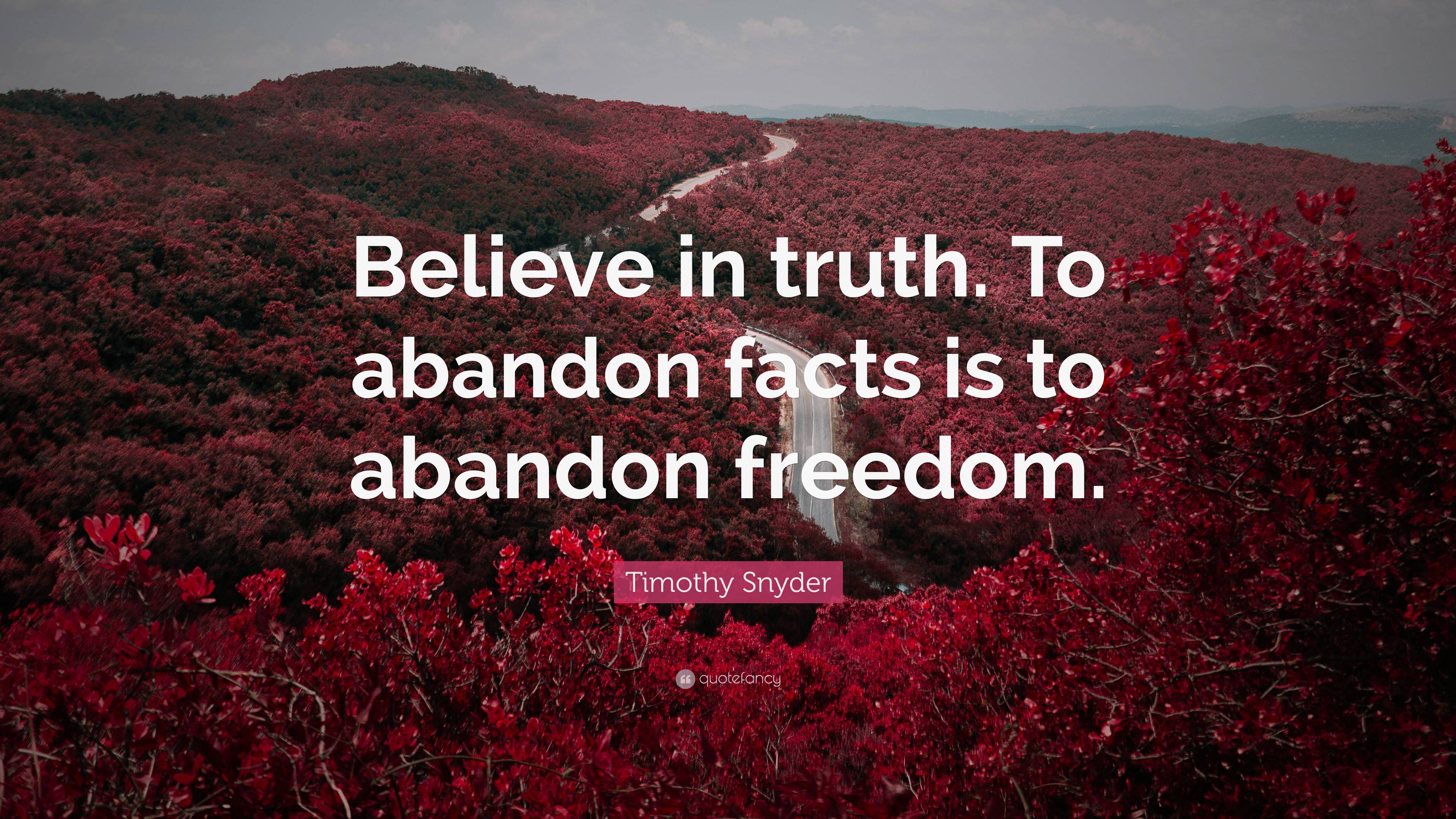 Timothy Snyder Quote: “Believe in truth. To abandon facts is to abandon ...