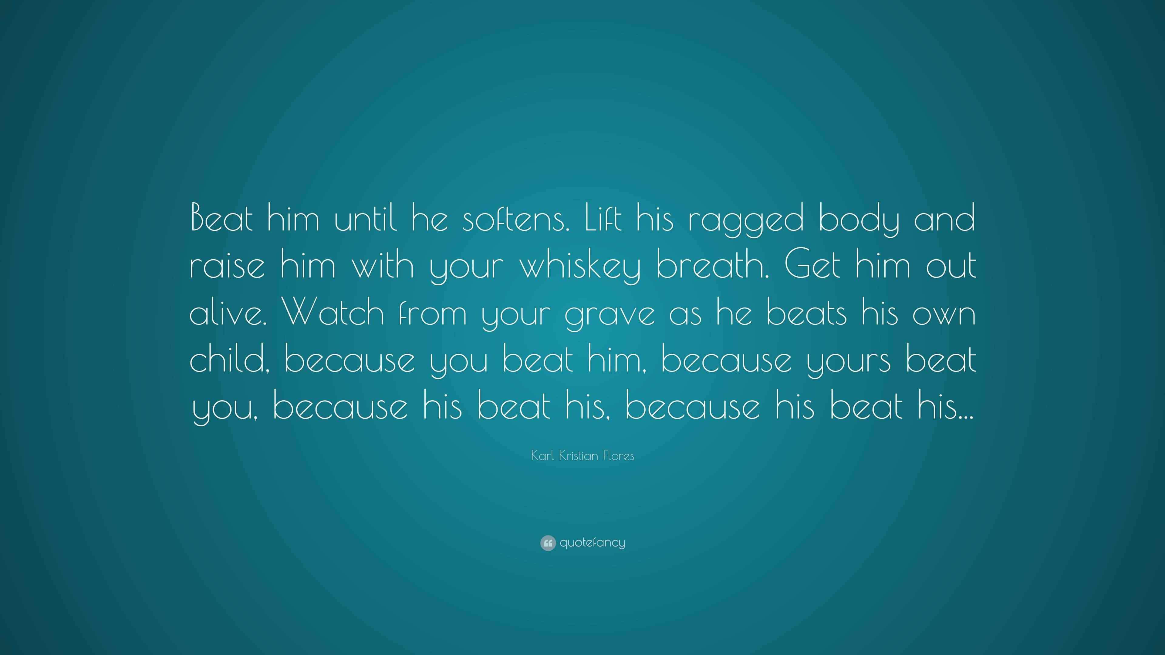 Karl Kristian Flores Quote: “Beat him until he softens. Lift his ragged ...