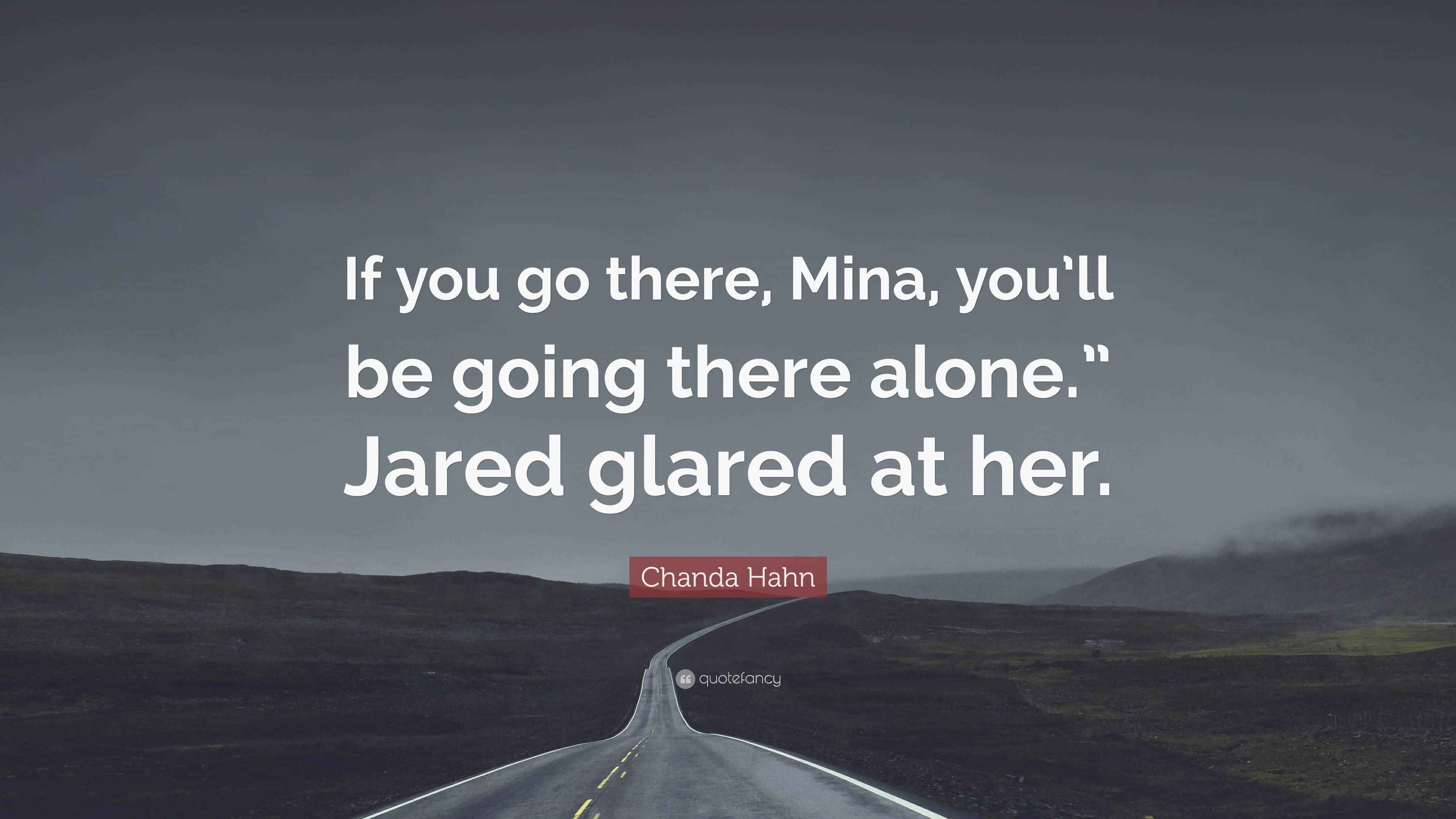 Chanda Hahn Quote: “If you go there, Mina, you’ll be going there alone ...