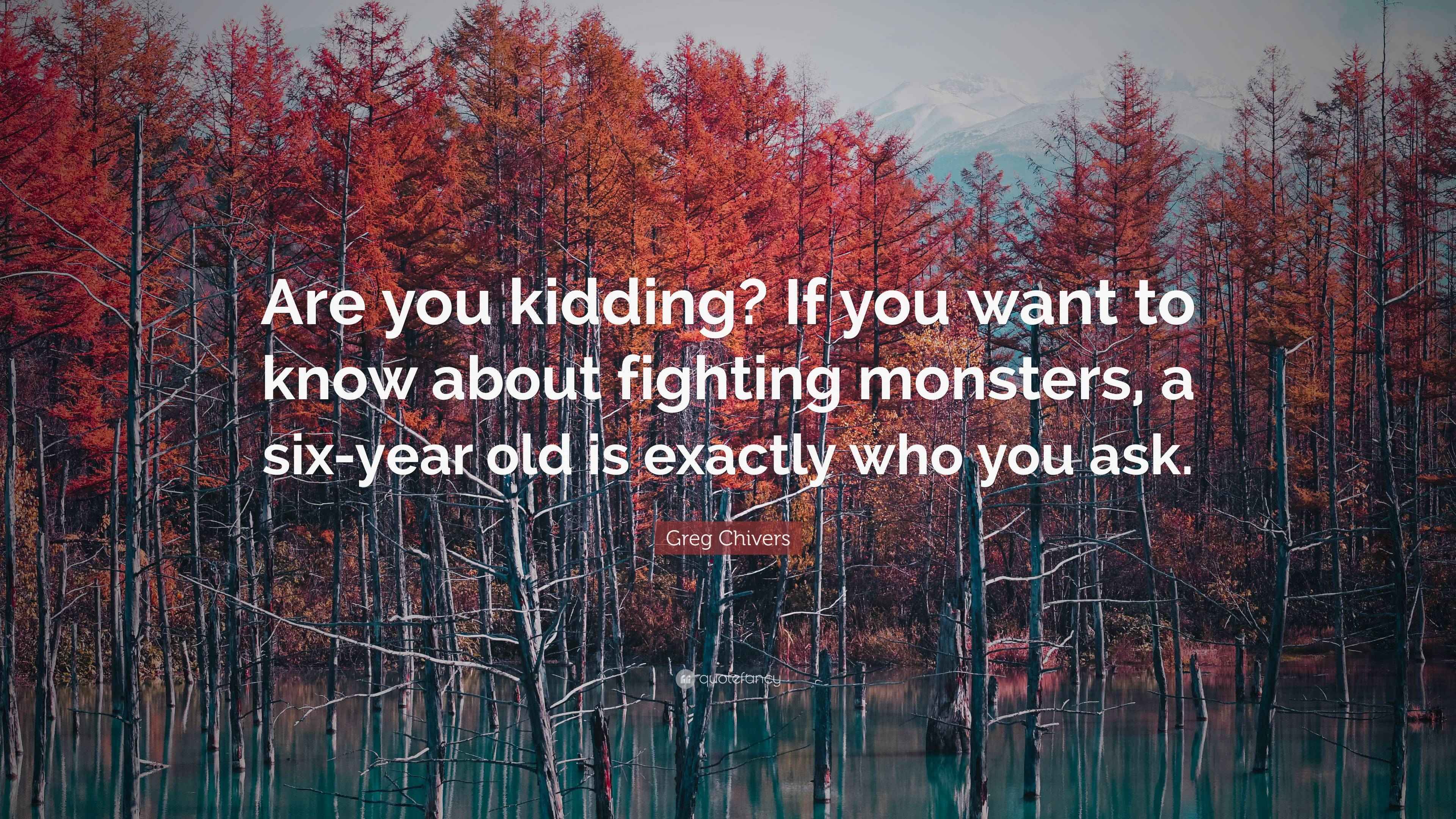 Greg Chivers Quote: “Are you kidding? If you want to know about ...