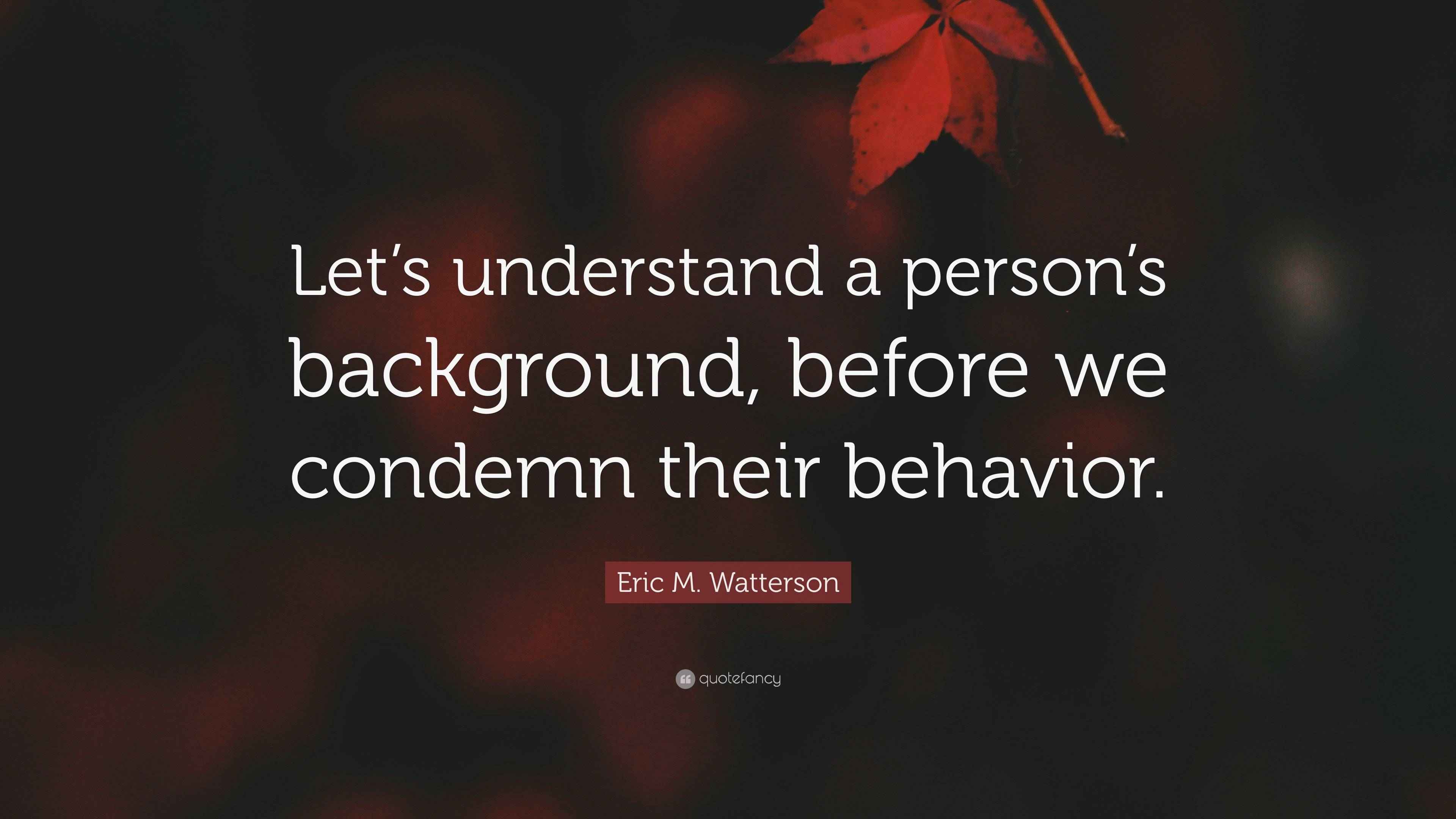 Eric M. Watterson Quote: “Let’s understand a person’s background ...