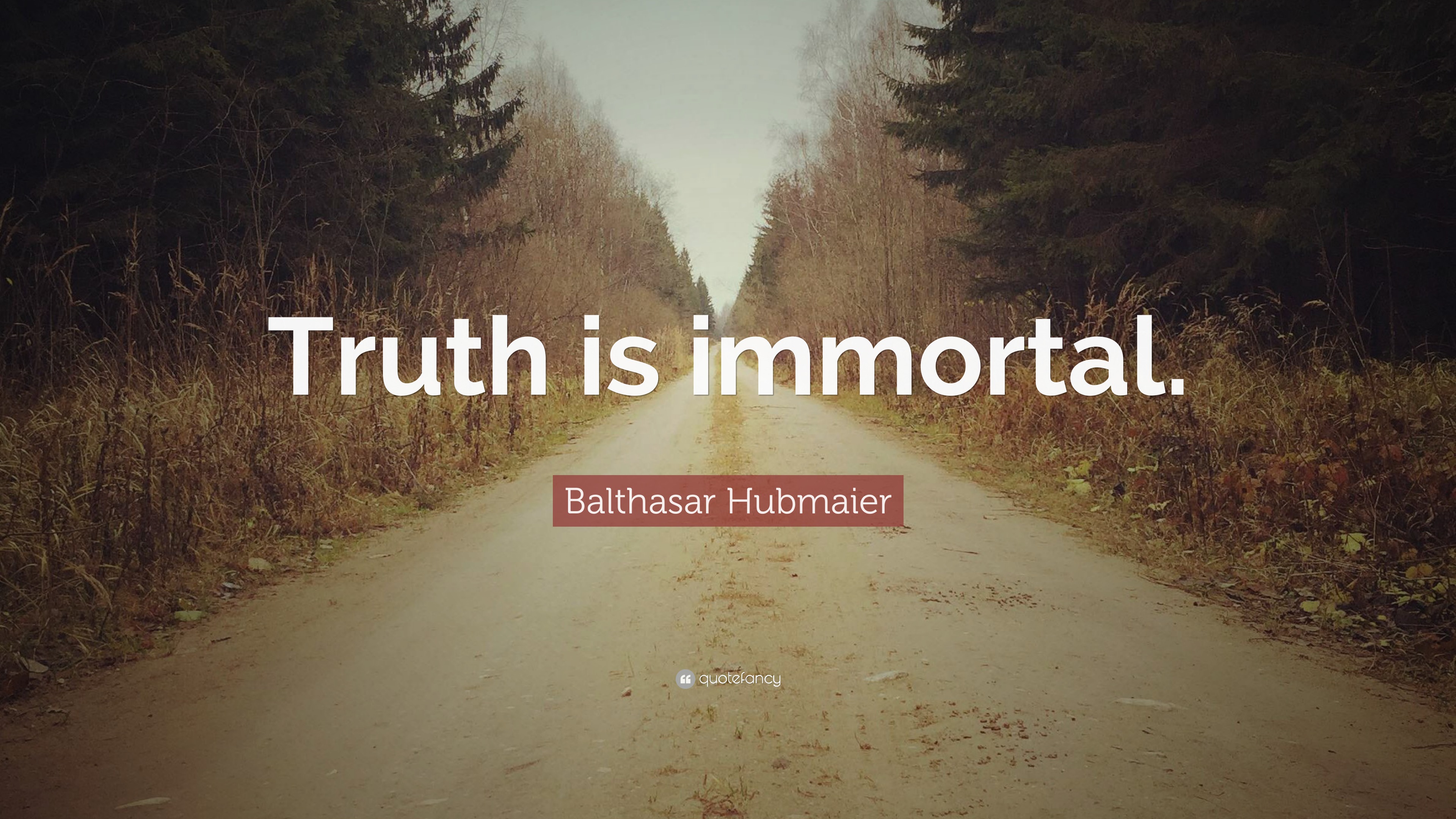 Balthasar Hubmaier Quote: “Truth is immortal.”