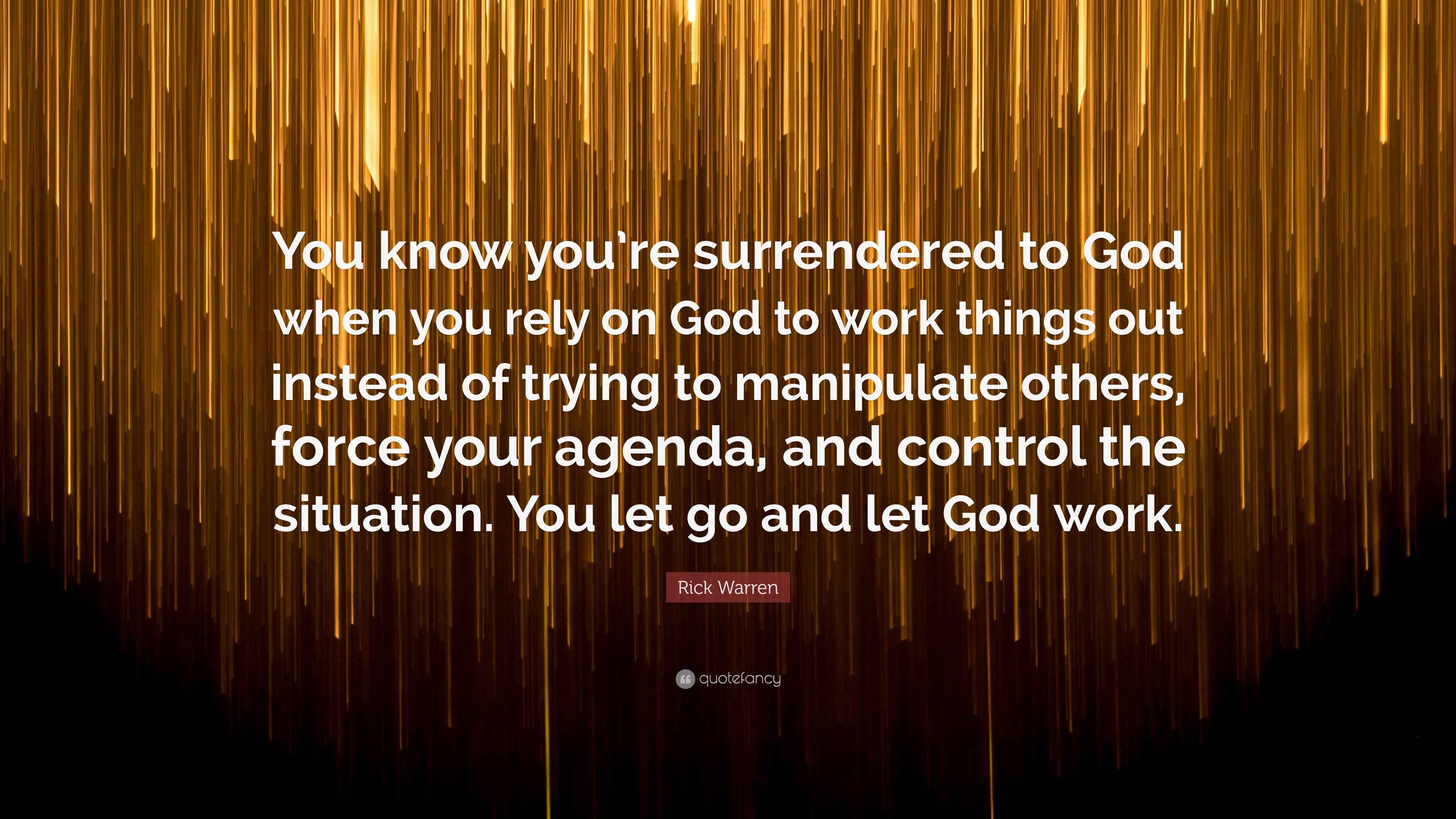 Rick Warren Quote: “You know you’re surrendered to God when you rely on God to work things out ...