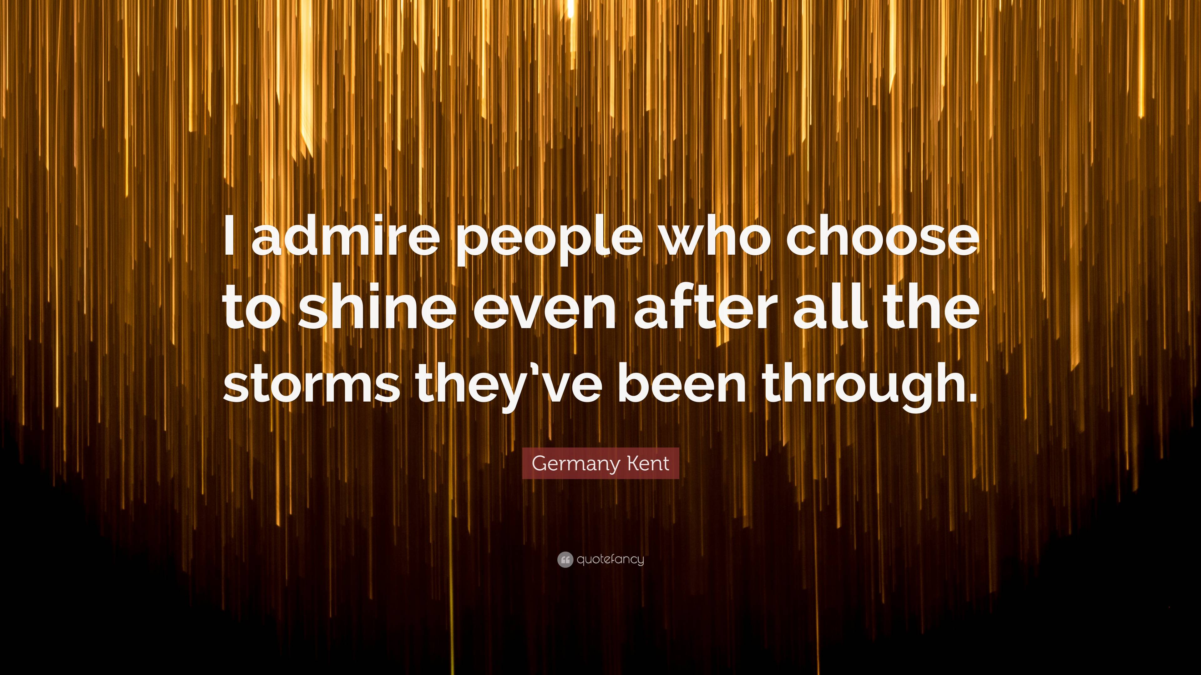 Germany Kent Quote: “I admire people who choose to shine even after all ...