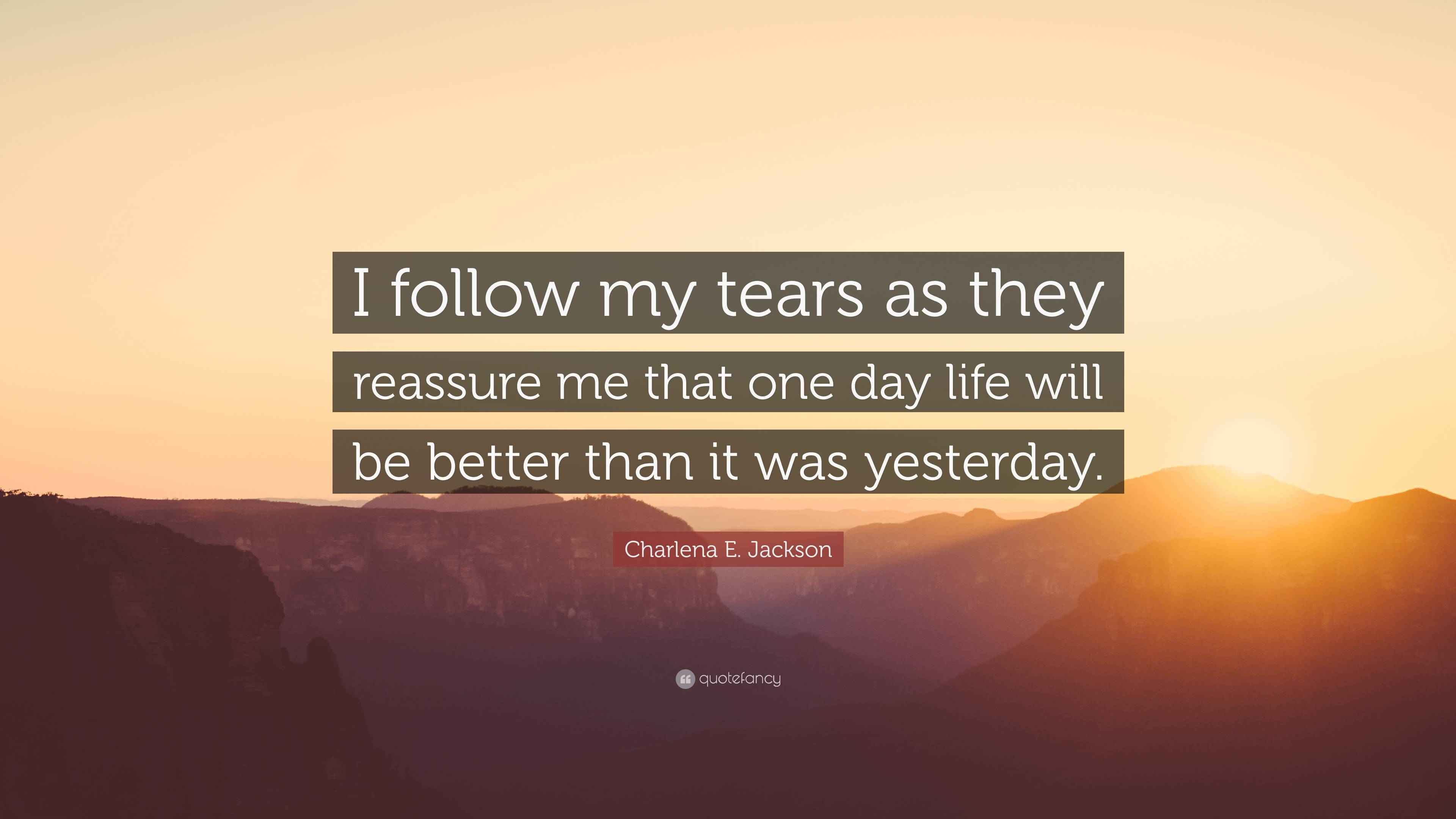 Charlena E. Jackson Quote: “I follow my tears as they reassure me that ...