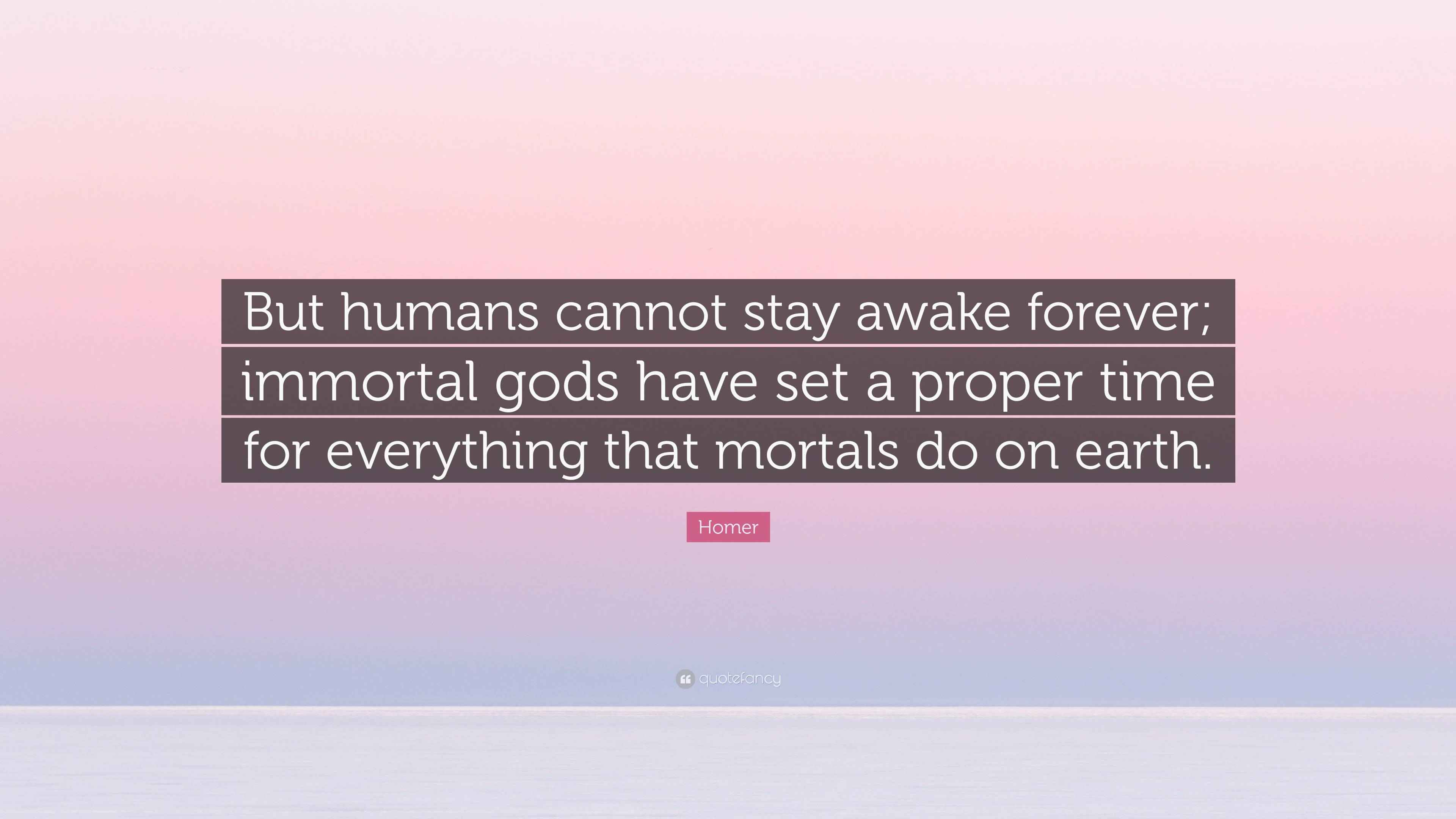 Homer Quote: “But humans cannot stay awake forever; immortal gods have ...