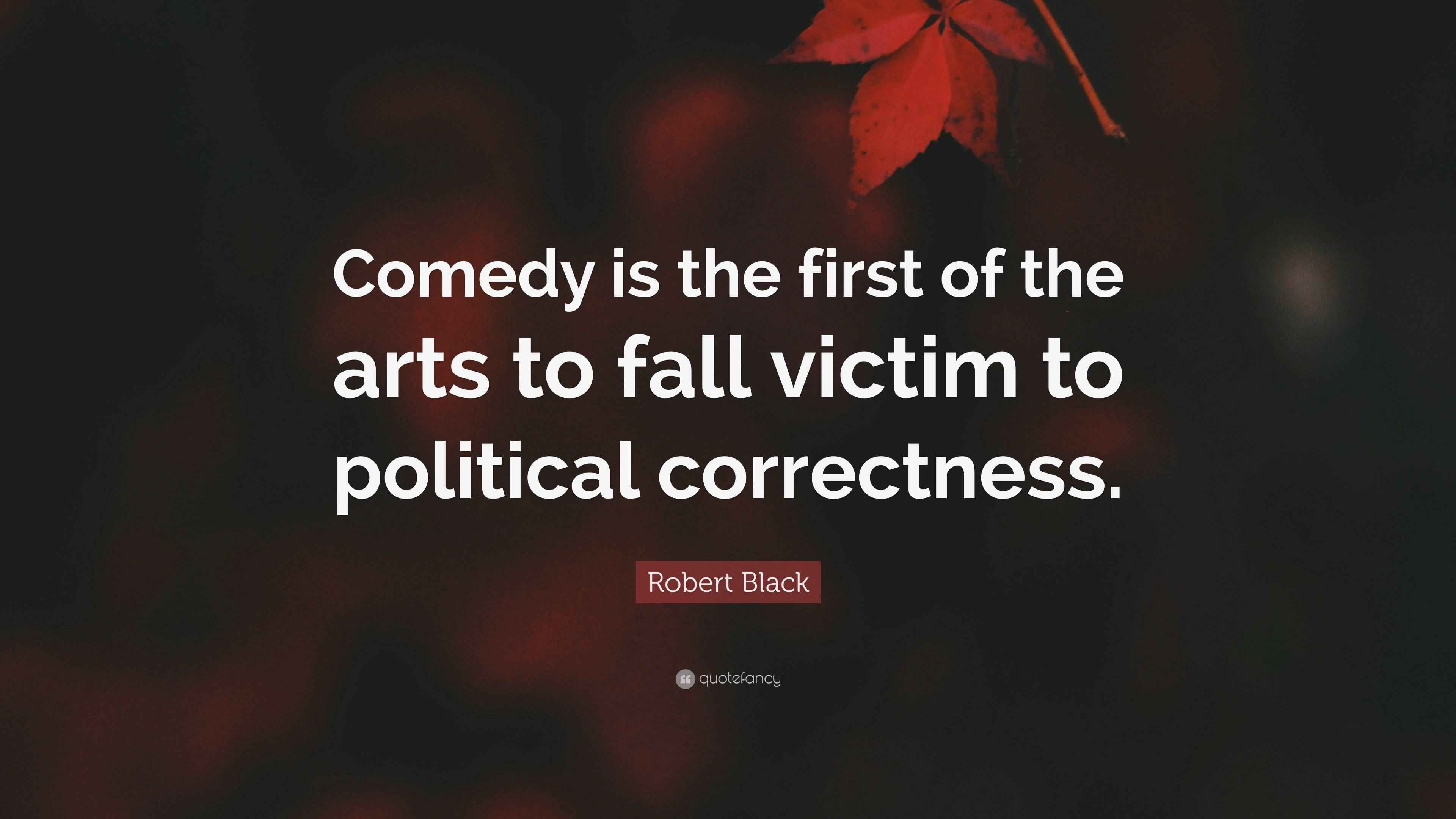 Robert Black Quote: “Comedy is the first of the arts to fall victim to ...