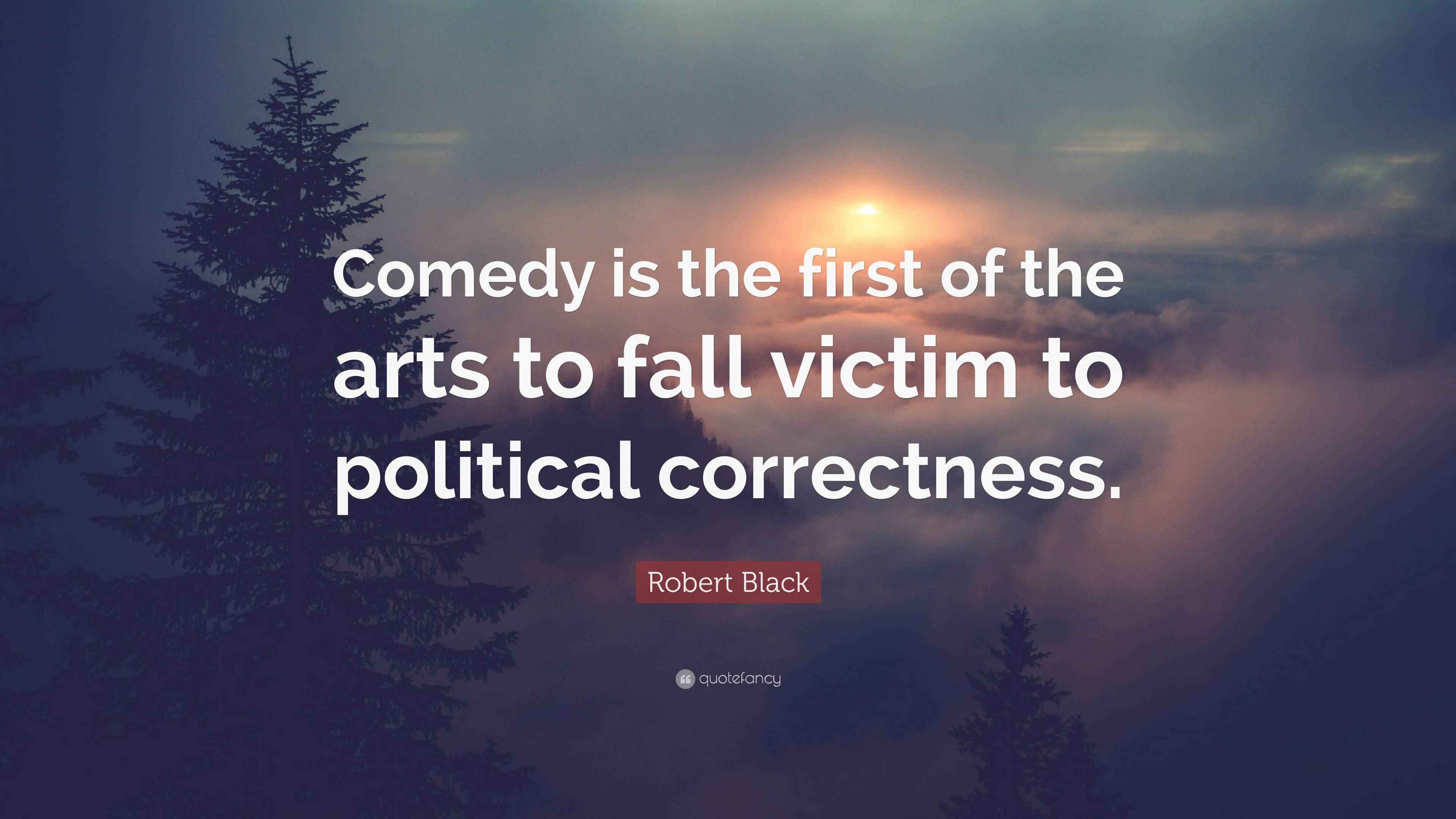 Robert Black Quote: “Comedy is the first of the arts to fall victim to ...