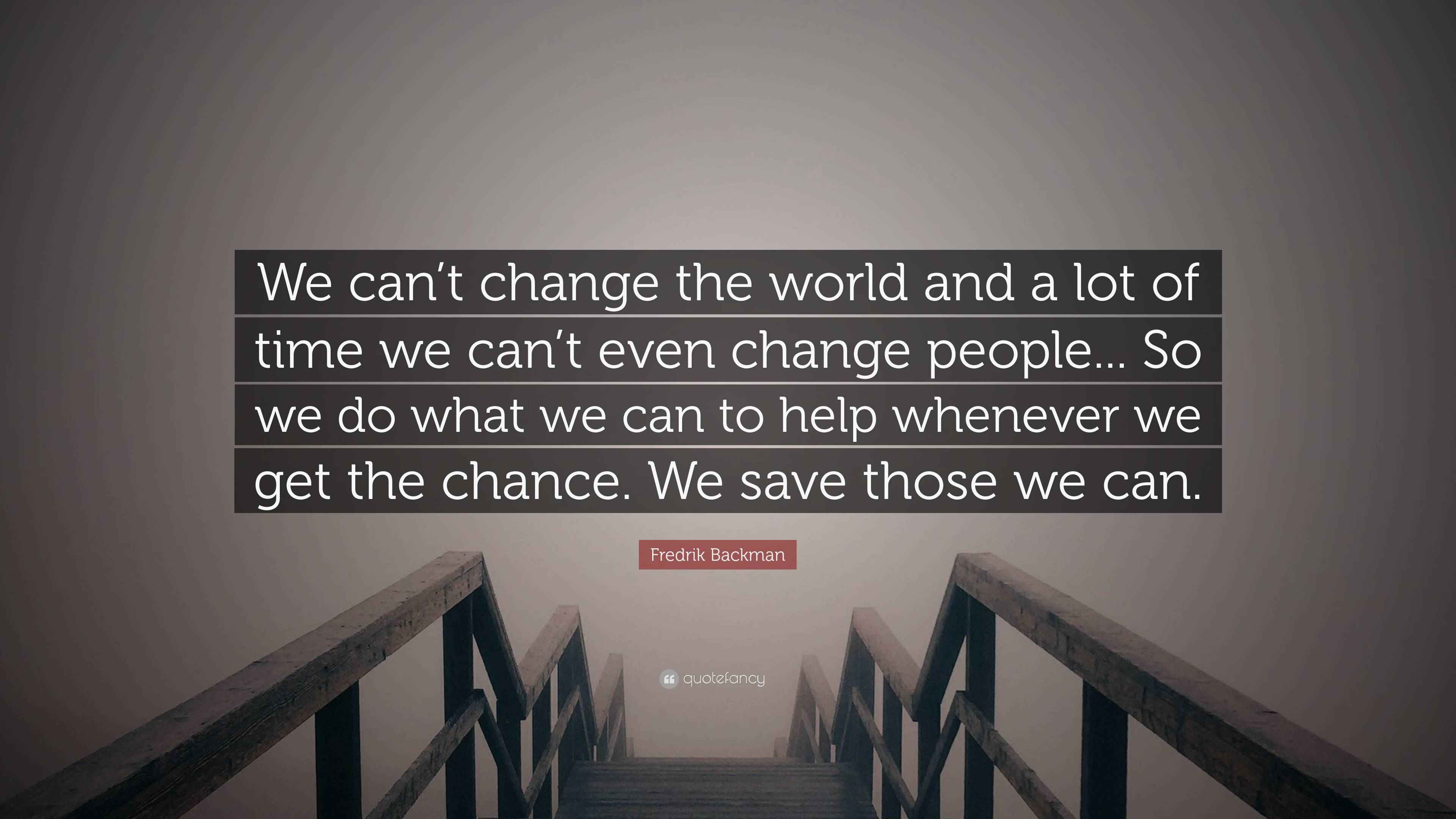 Fredrik Backman Quote: “We can’t change the world and a lot of time we ...