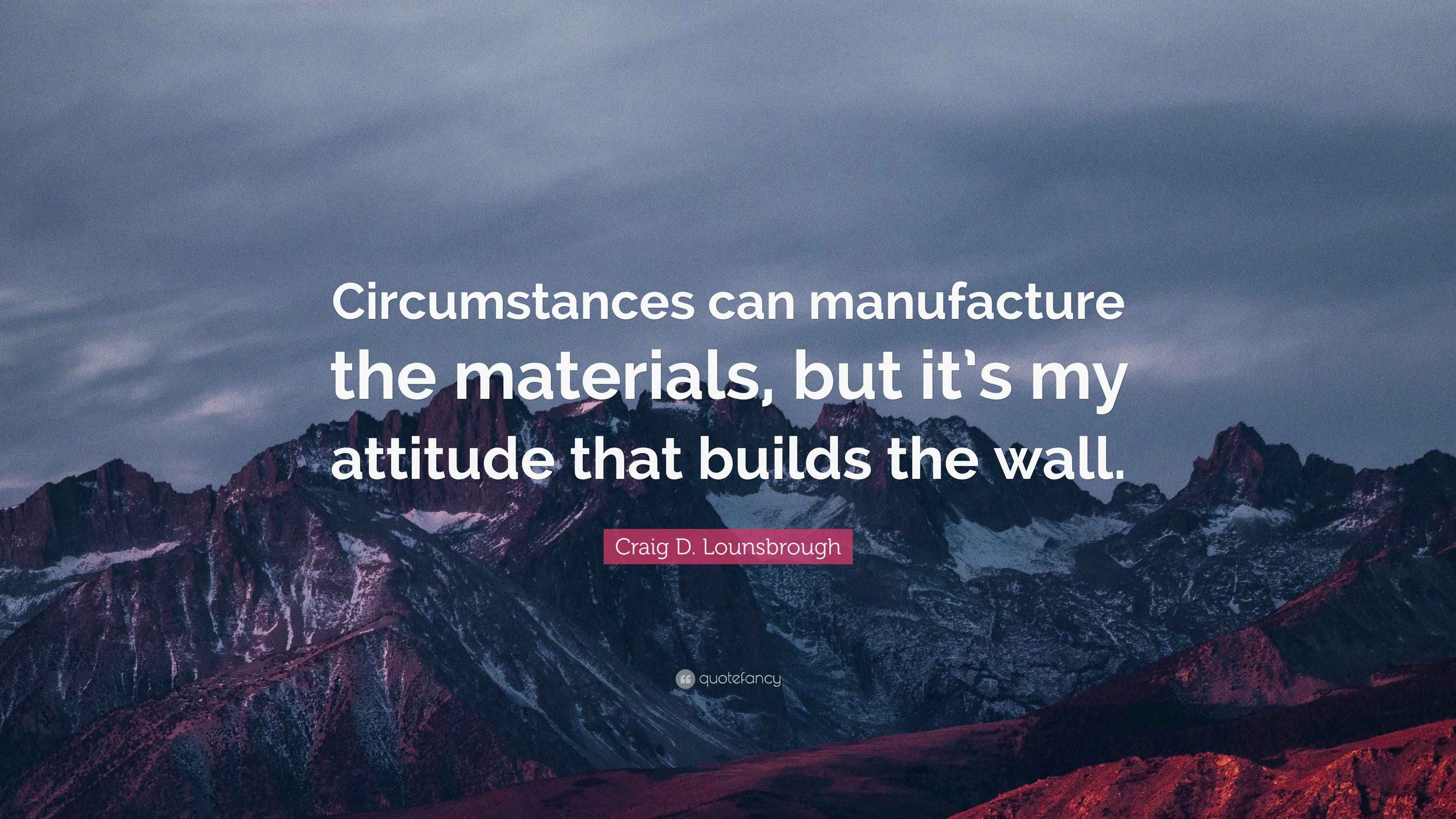 Craig D. Lounsbrough Quote: “Circumstances can manufacture the ...