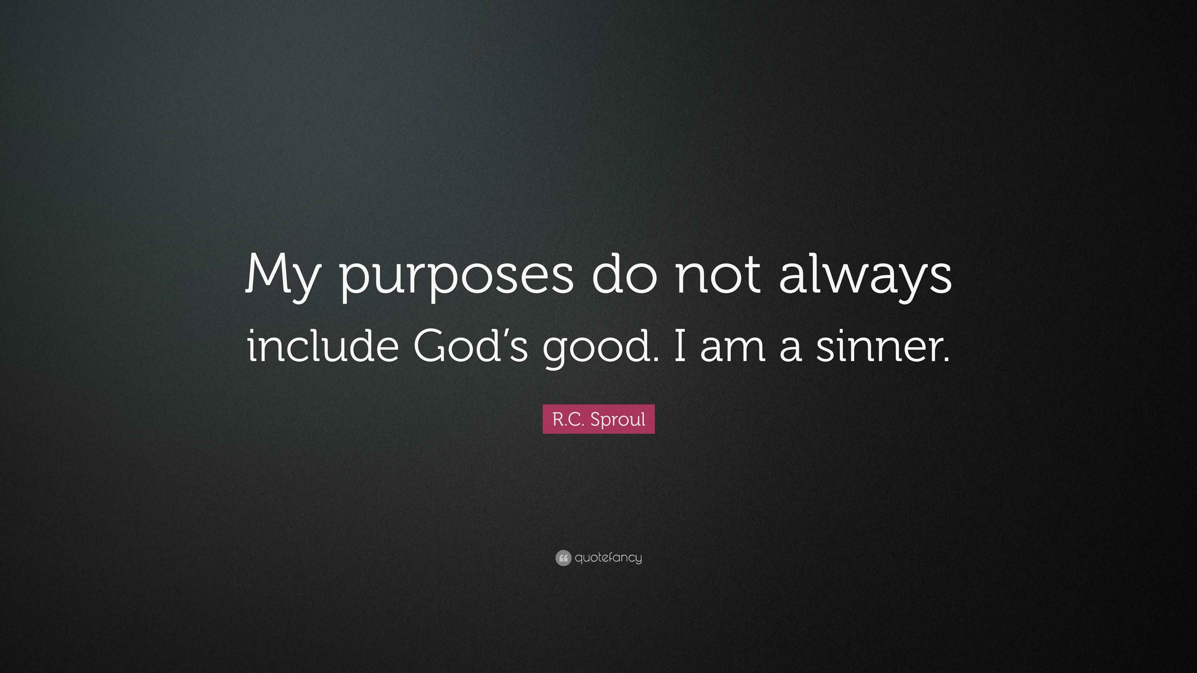 R.C. Sproul Quote: “My purposes do not always include God’s good. I am ...